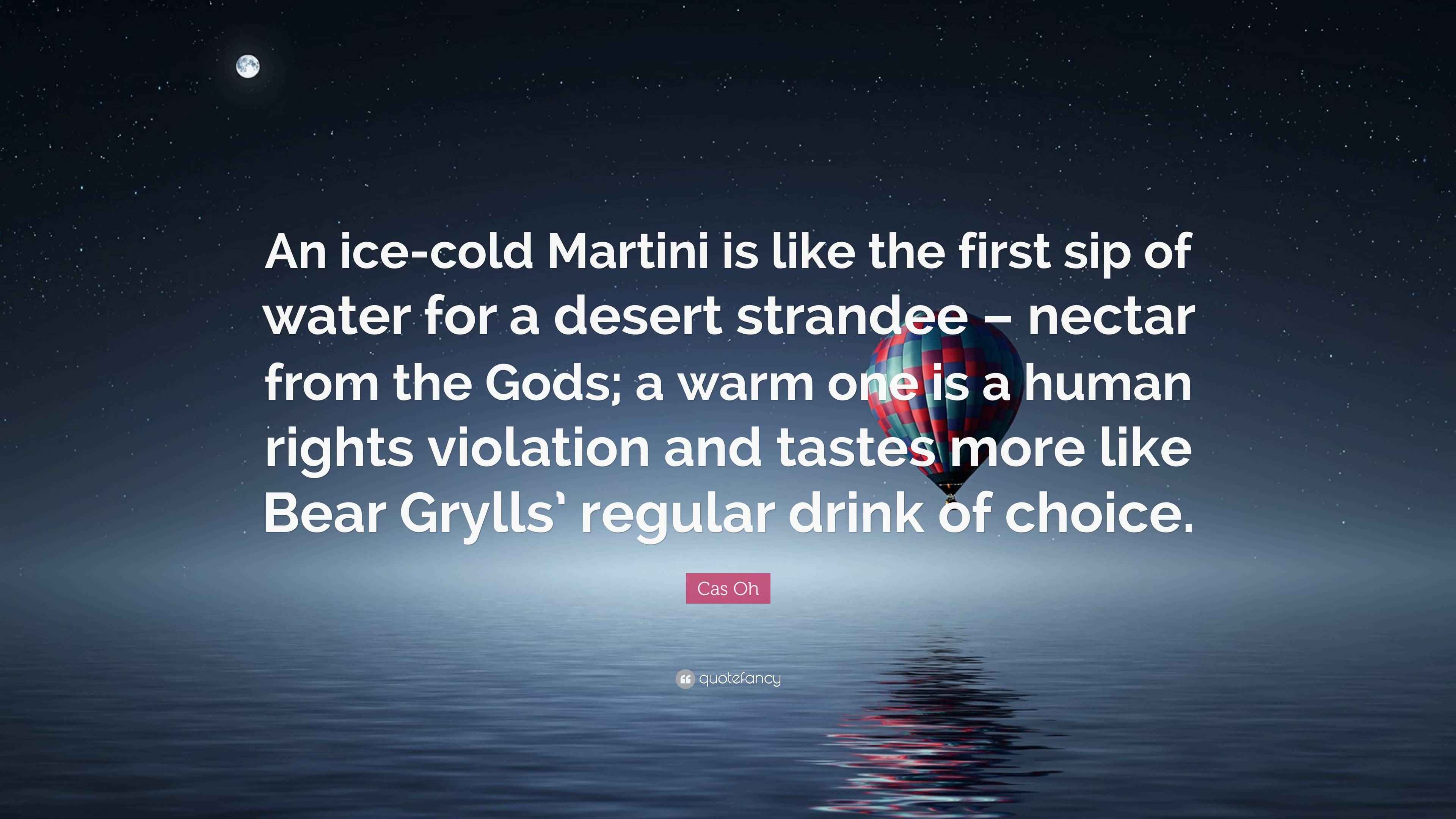 Cas Oh Quote: “An ice-cold Martini is like the first sip of water for a ...