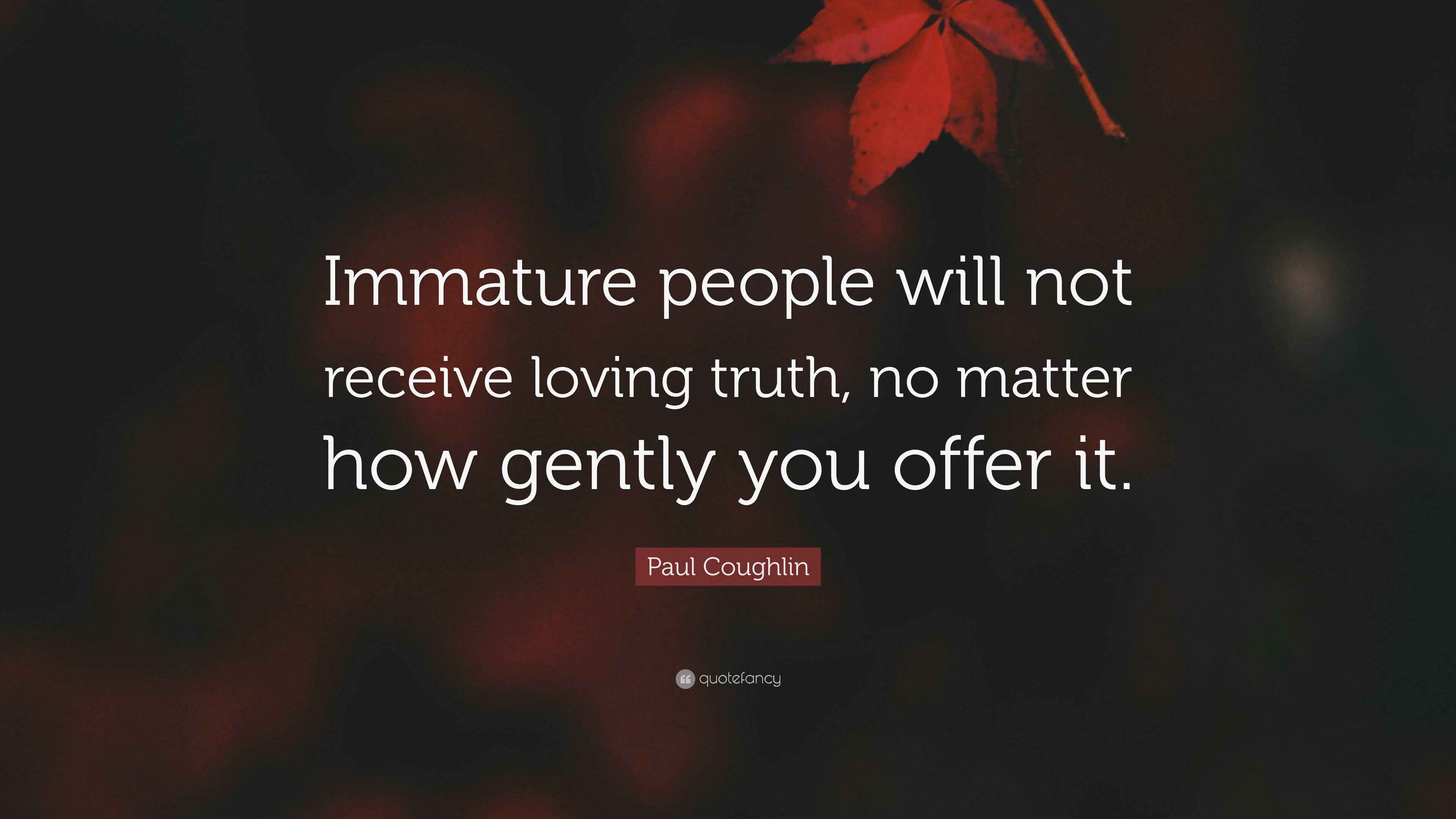 Paul Coughlin Quote: “Immature people will not receive loving truth, no ...