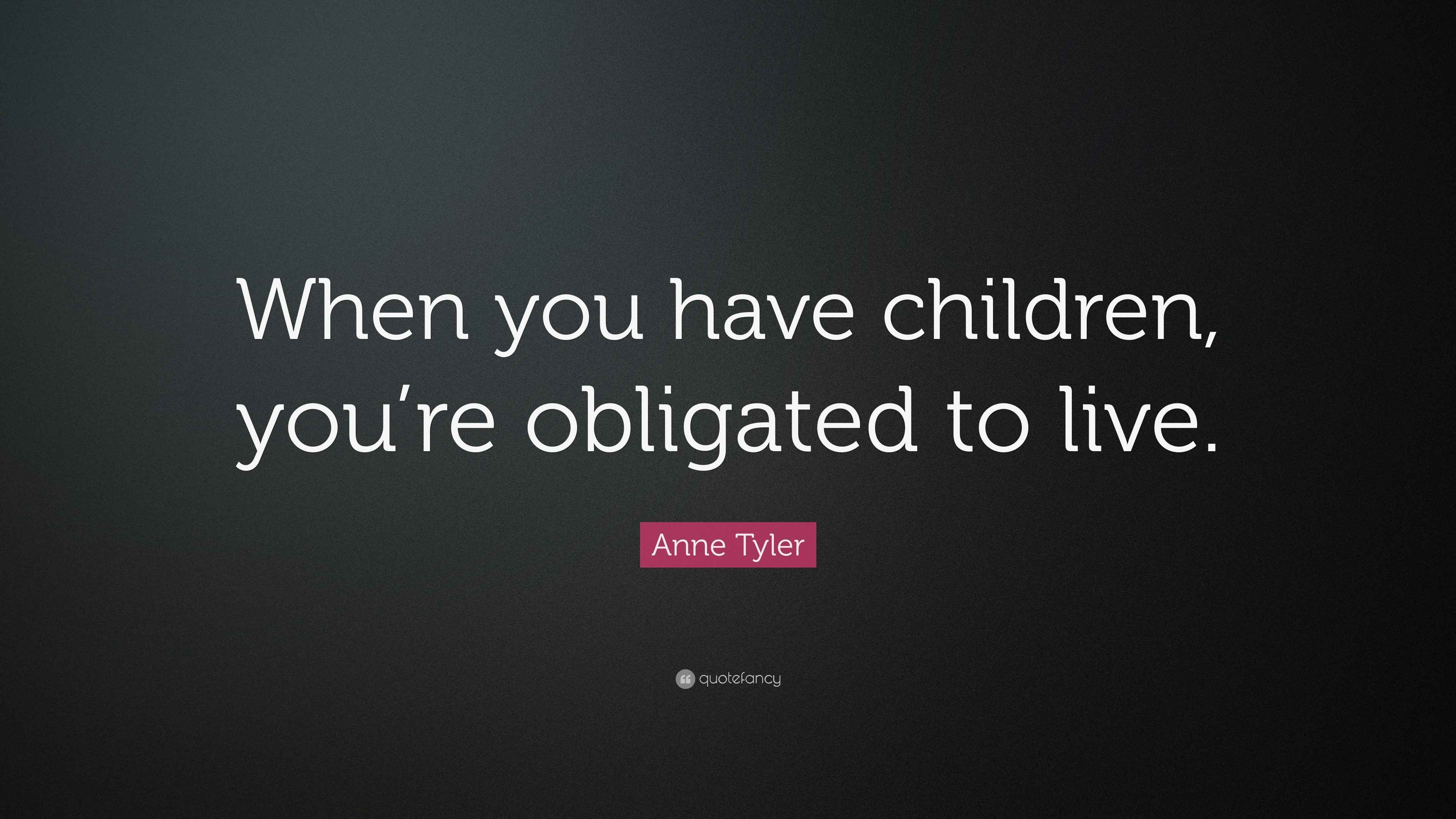 Anne Tyler Quote: “When you have children, you’re obligated to live.”