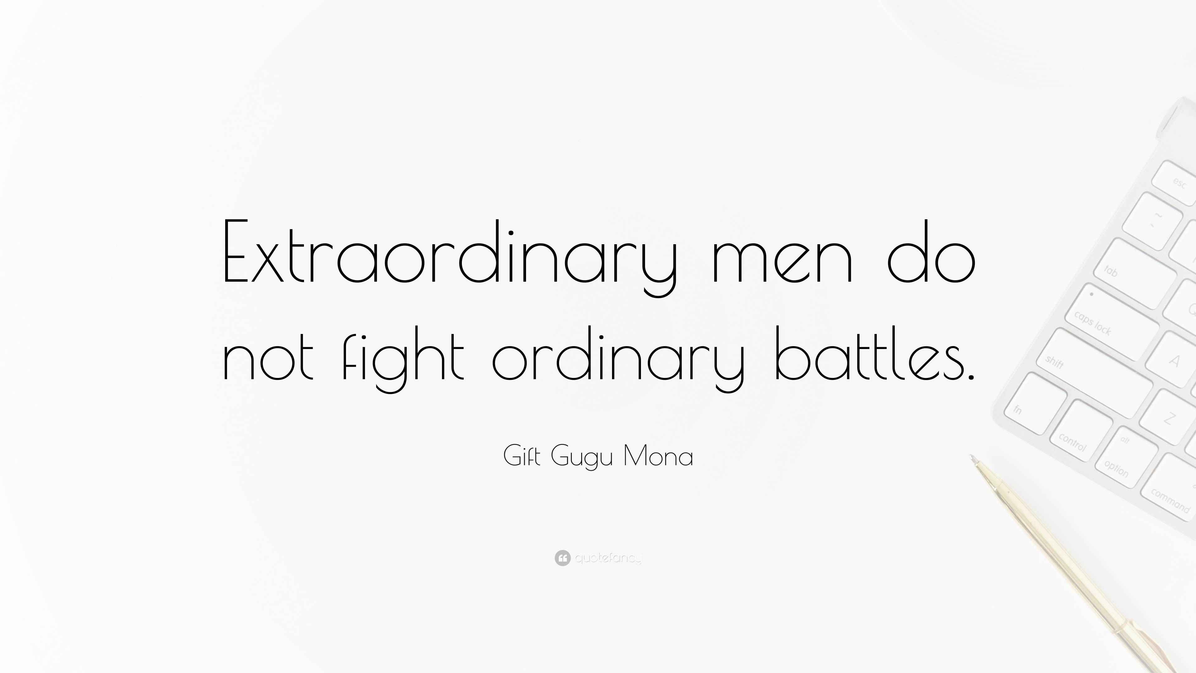Gift Gugu Mona Quote: “Extraordinary men do not fight ordinary battles.”