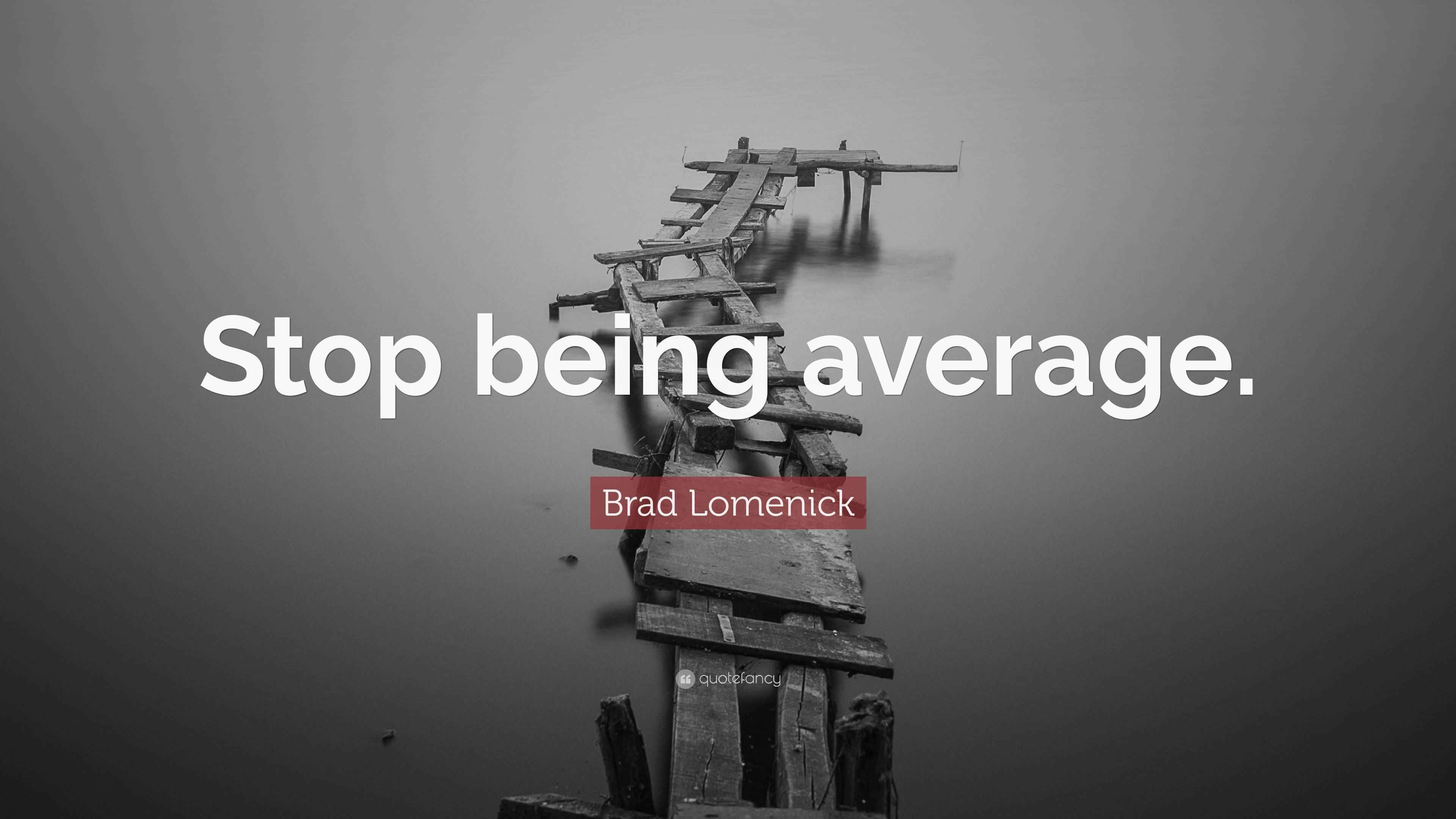Brad Lomenick Quote: “Stop being average.”
