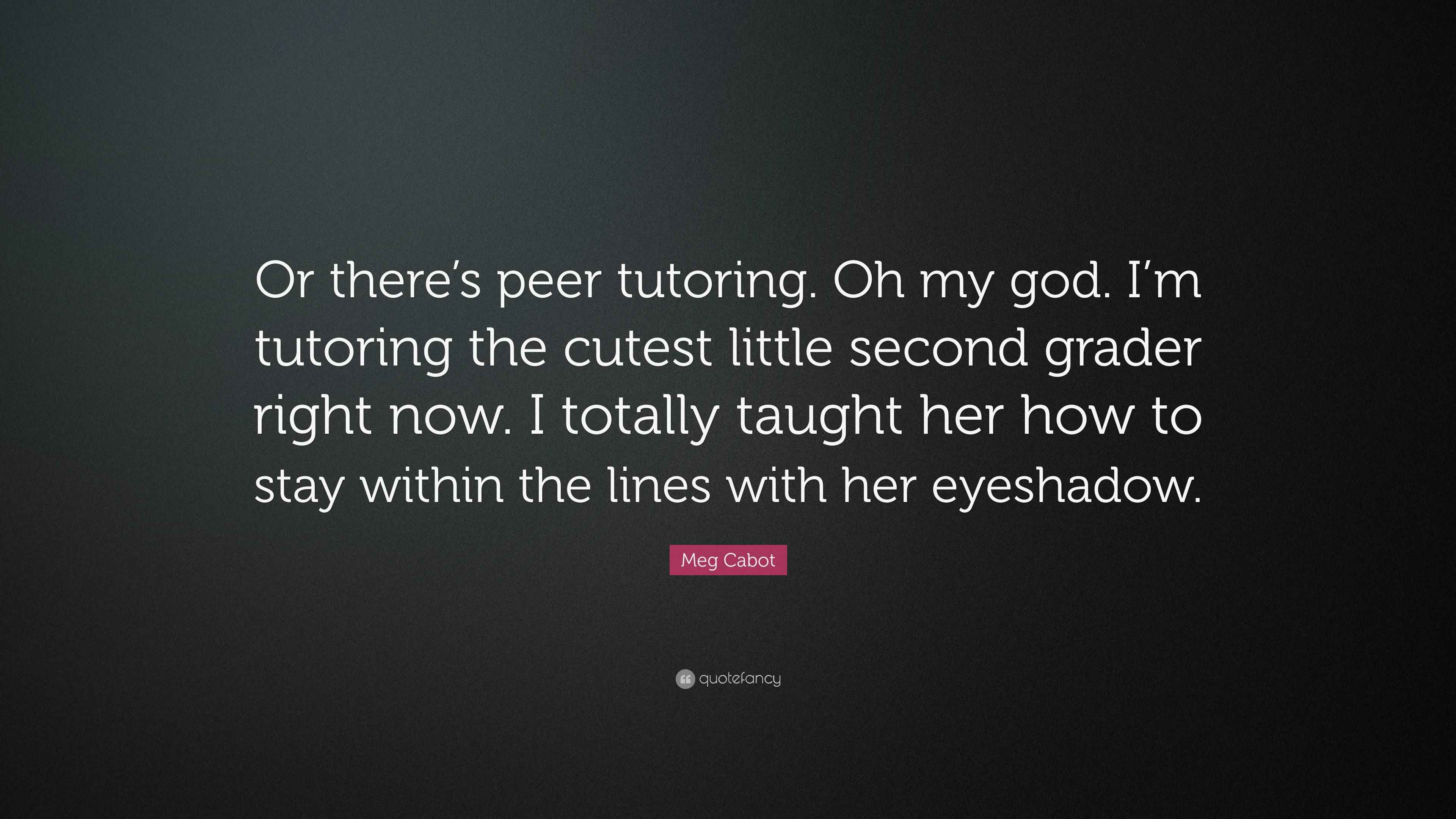 Meg Cabot Quote: “Or there’s peer tutoring. Oh my god. I’m tutoring the ...