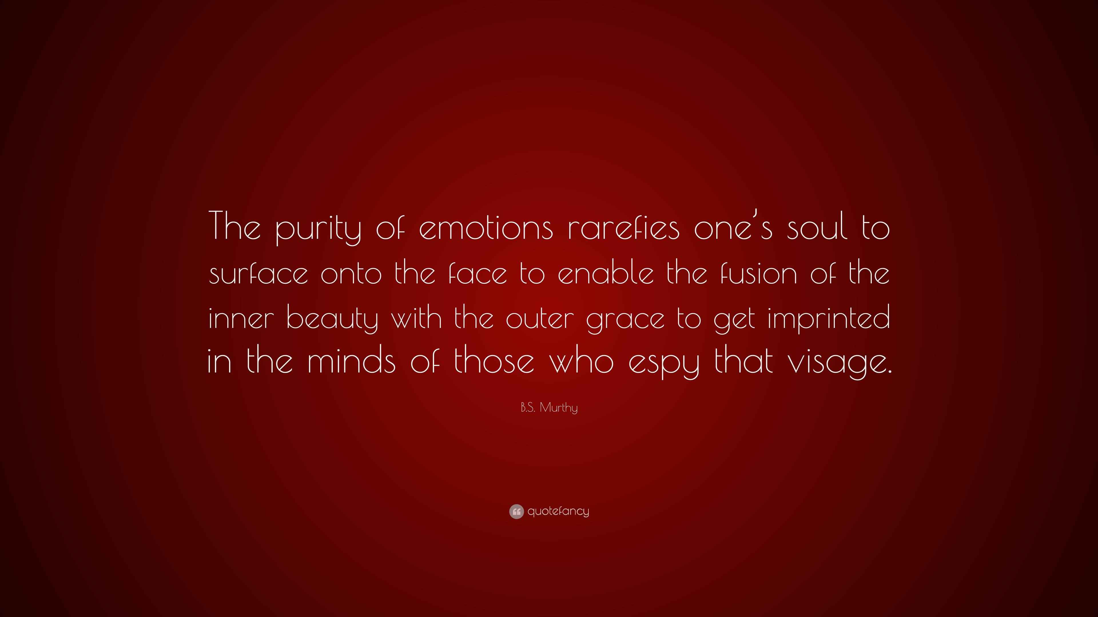 B.S. Murthy Quote: “The purity of emotions rarefies one’s soul to ...