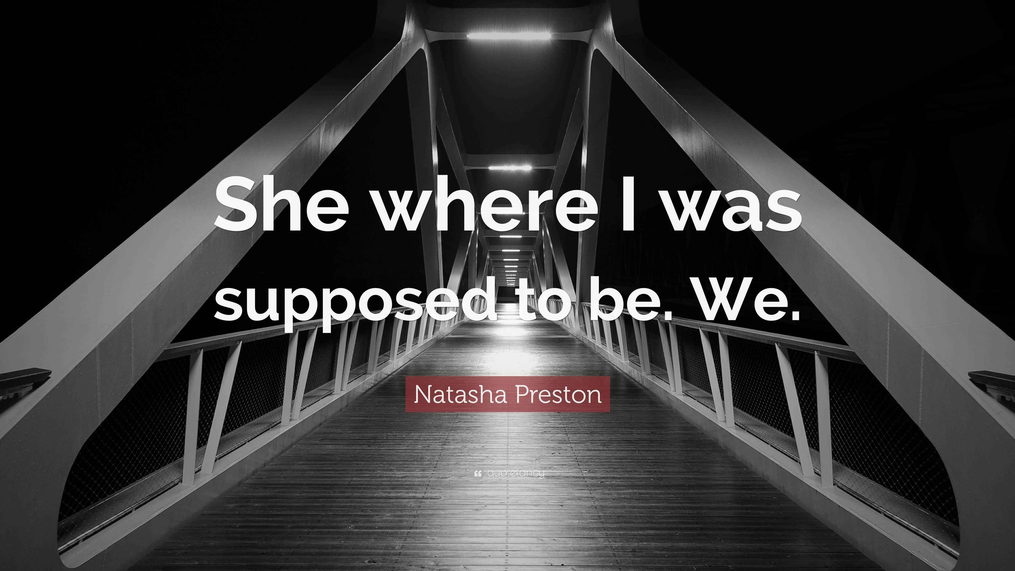 Natasha Preston Quote: “She where I was supposed to be. We.”