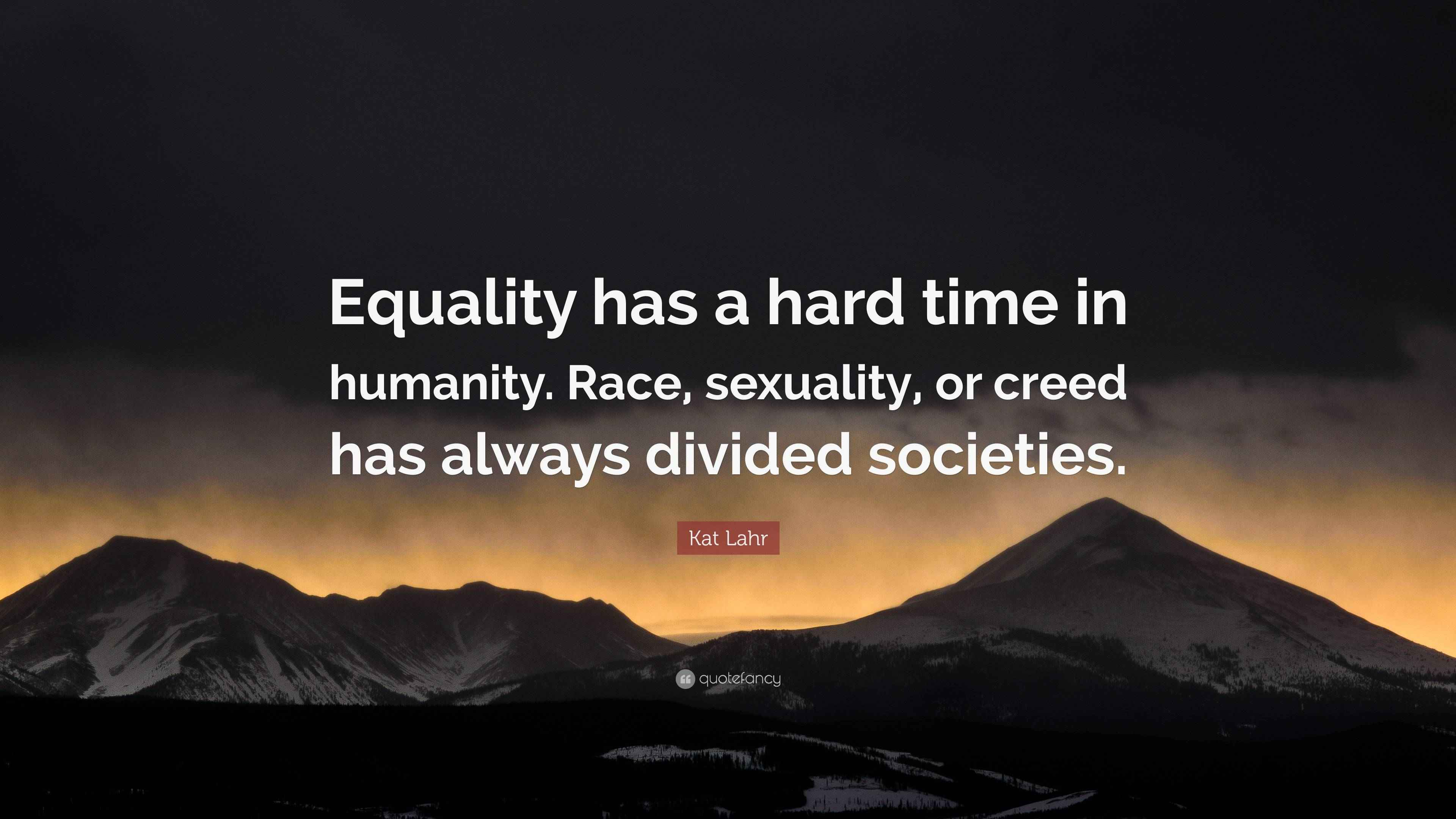 Kat Lahr Quote: “Equality has a hard time in humanity. Race, sexuality ...