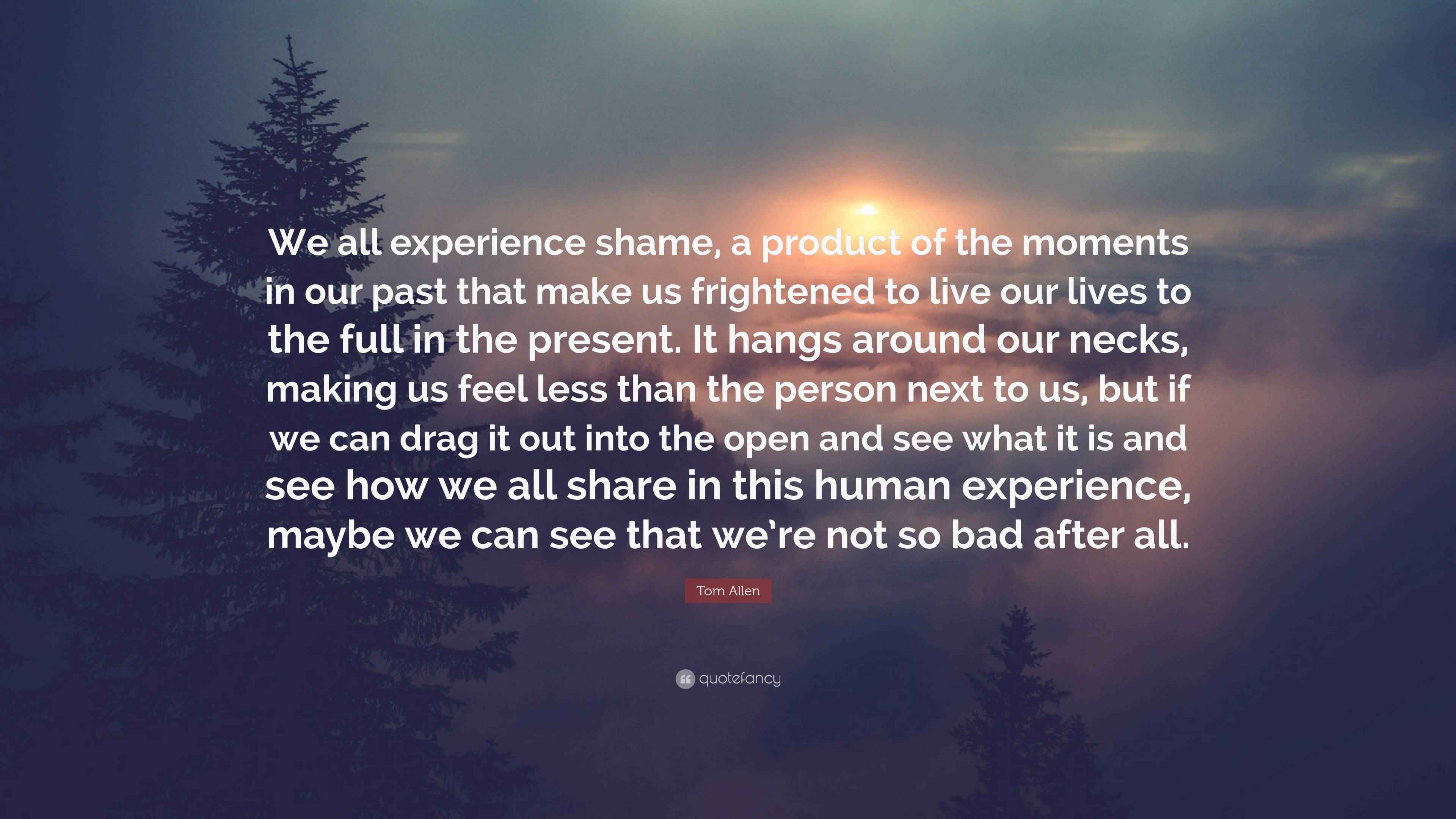 Tom Allen Quote: “We all experience shame, a product of the moments in our past that make us ...