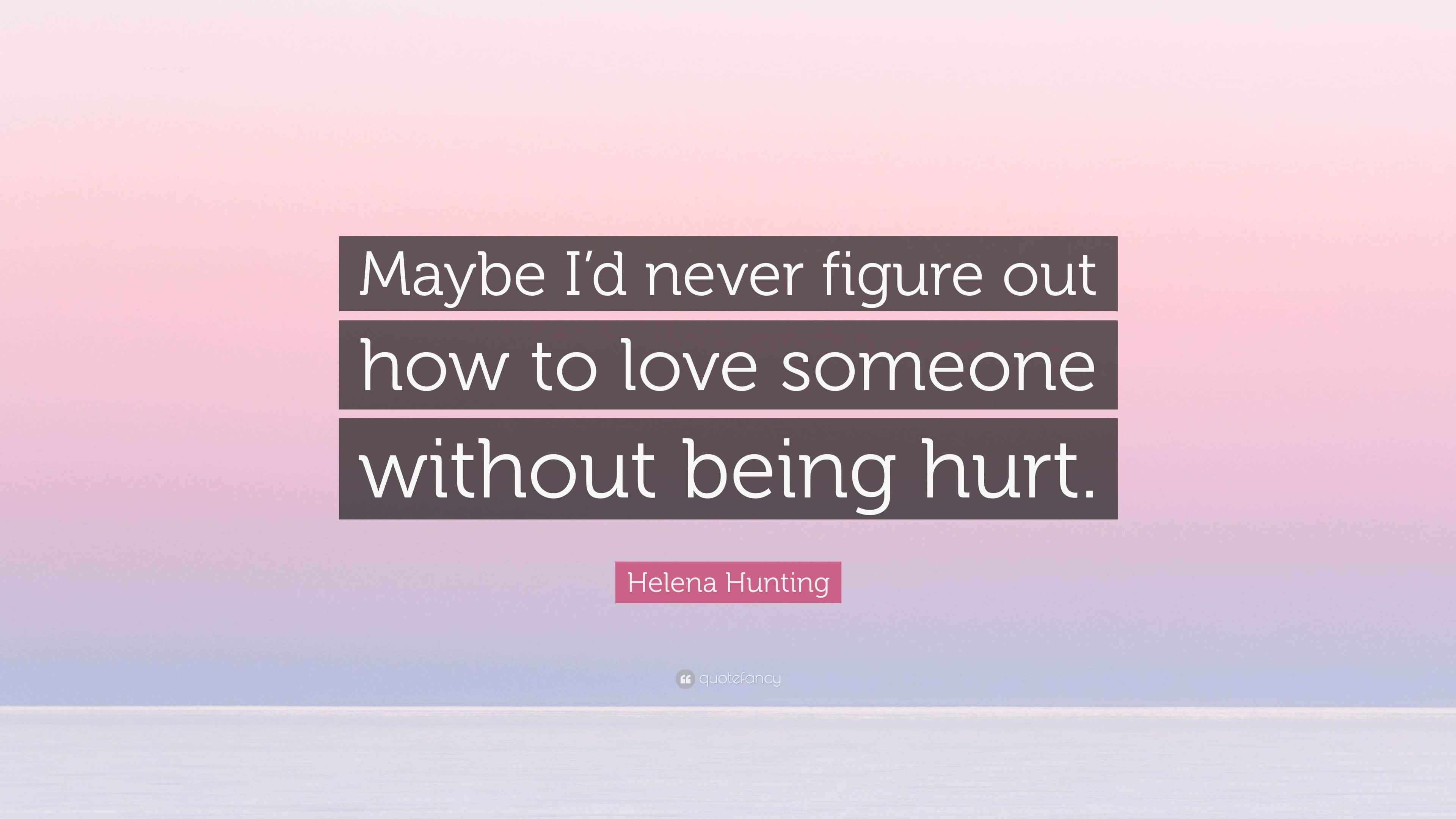 Helena Hunting Quote: “Maybe I’d never figure out how to love someone ...