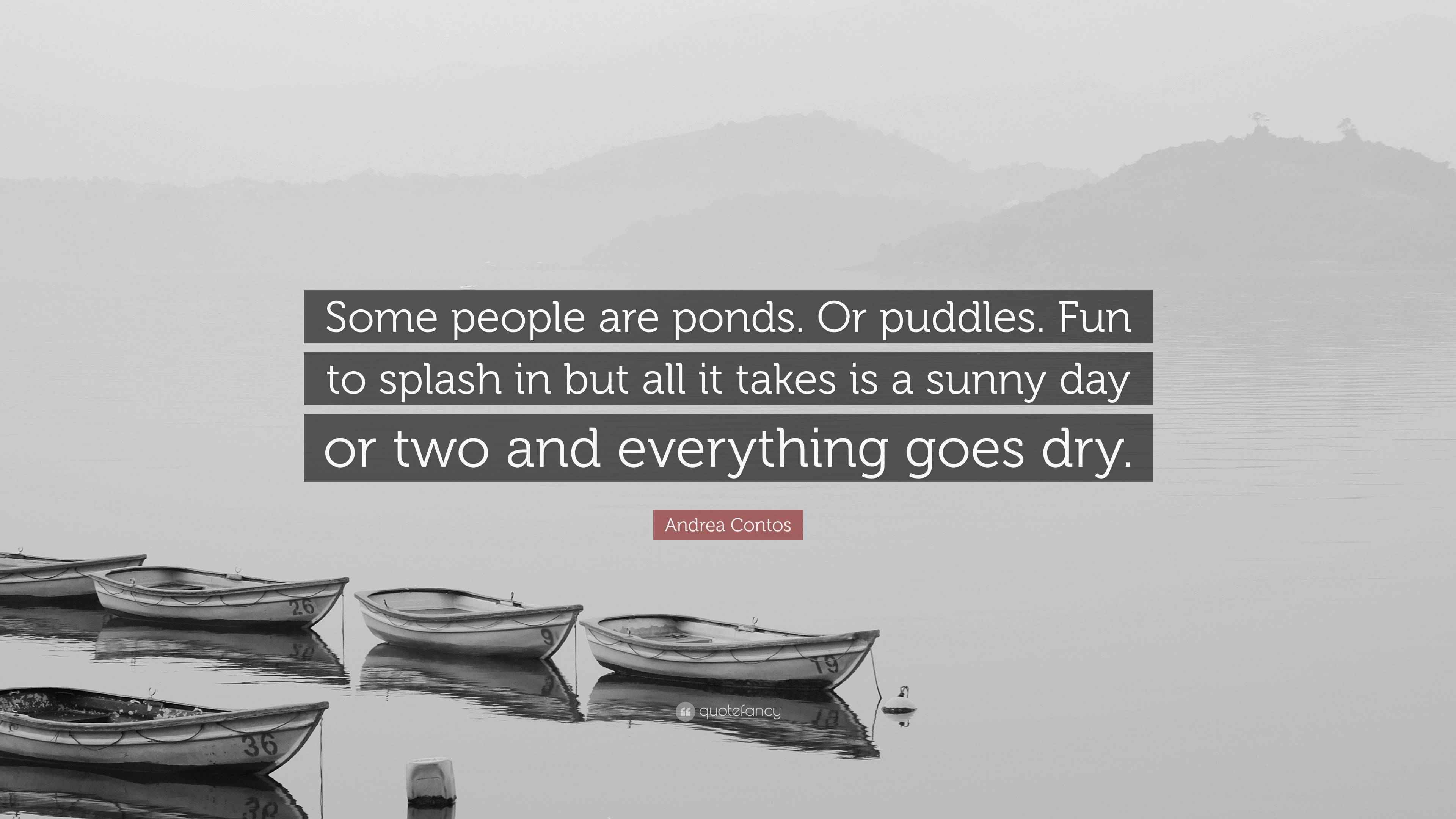 Andrea Contos Quote: “Some people are ponds. Or puddles. Fun to splash ...