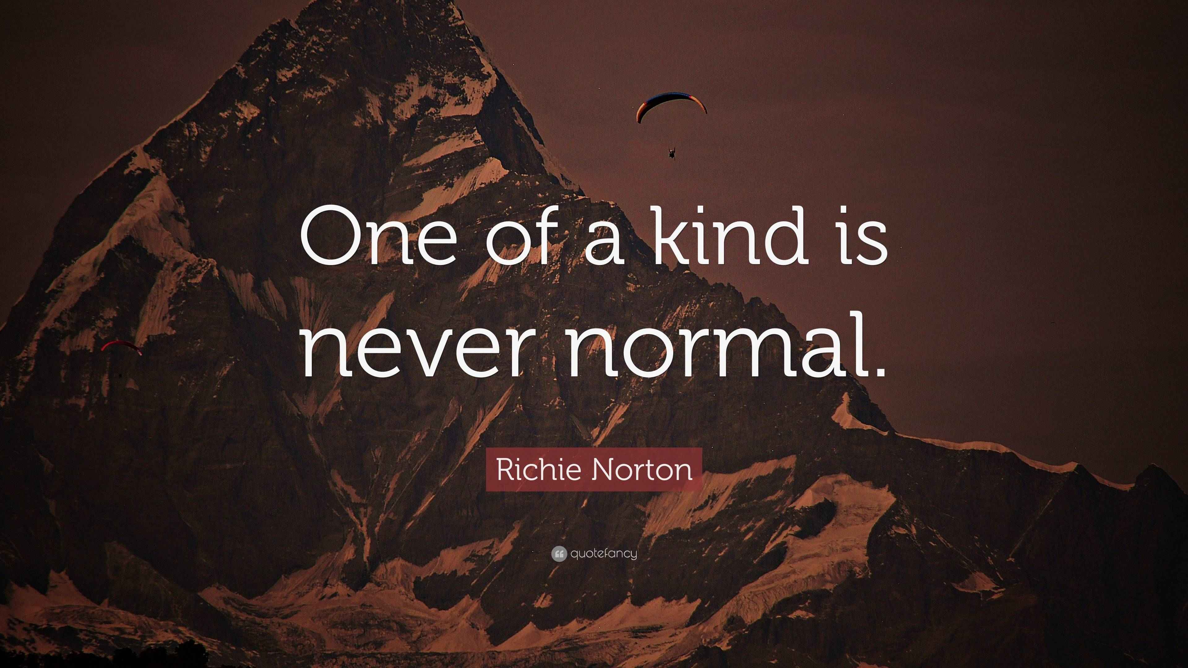 Richie Norton Quote: “One of a kind is never normal.”