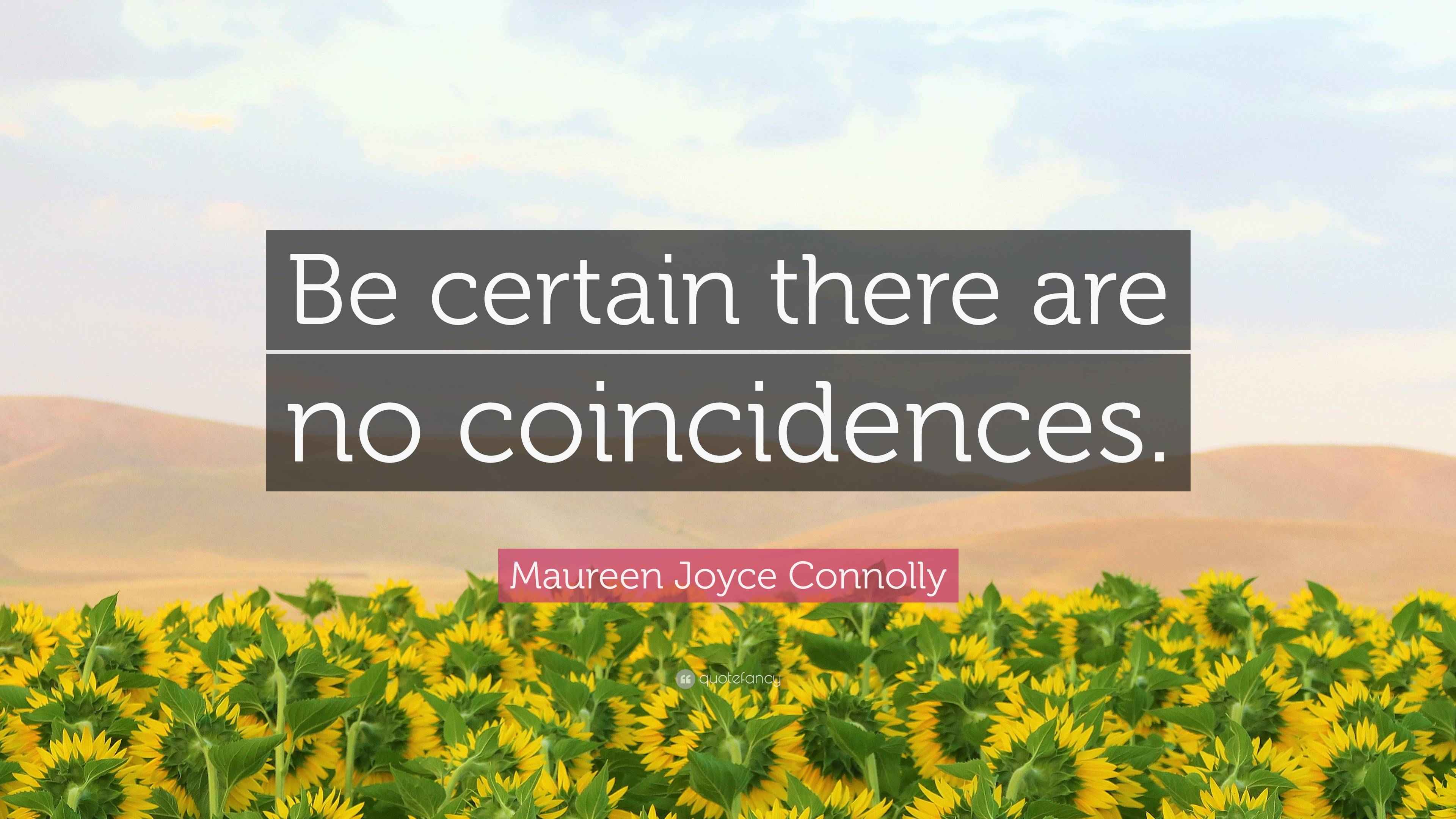 Maureen Joyce Connolly Quote: “Be certain there are no coincidences.”