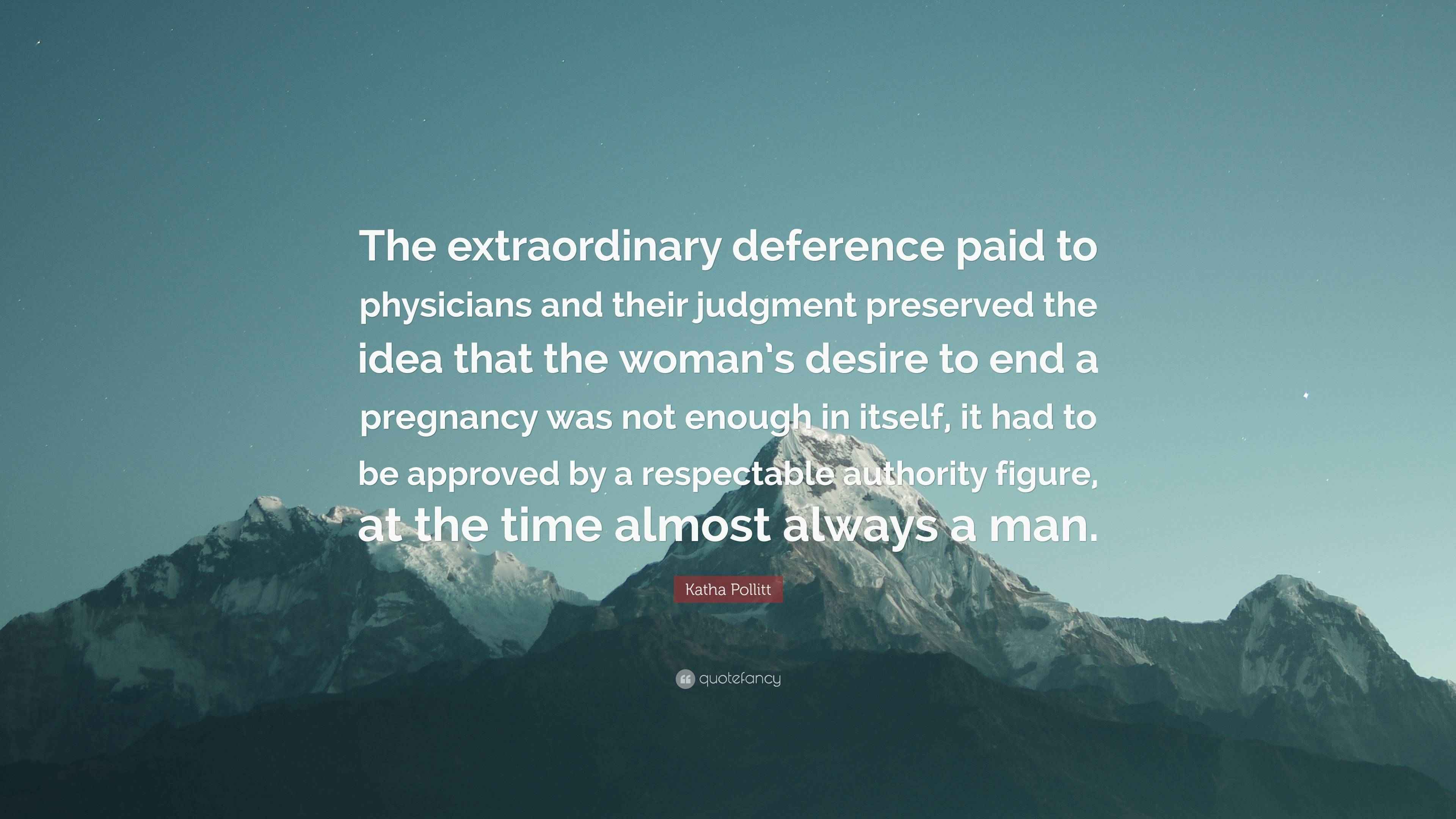 Katha Pollitt Quote: “The extraordinary deference paid to physicians ...