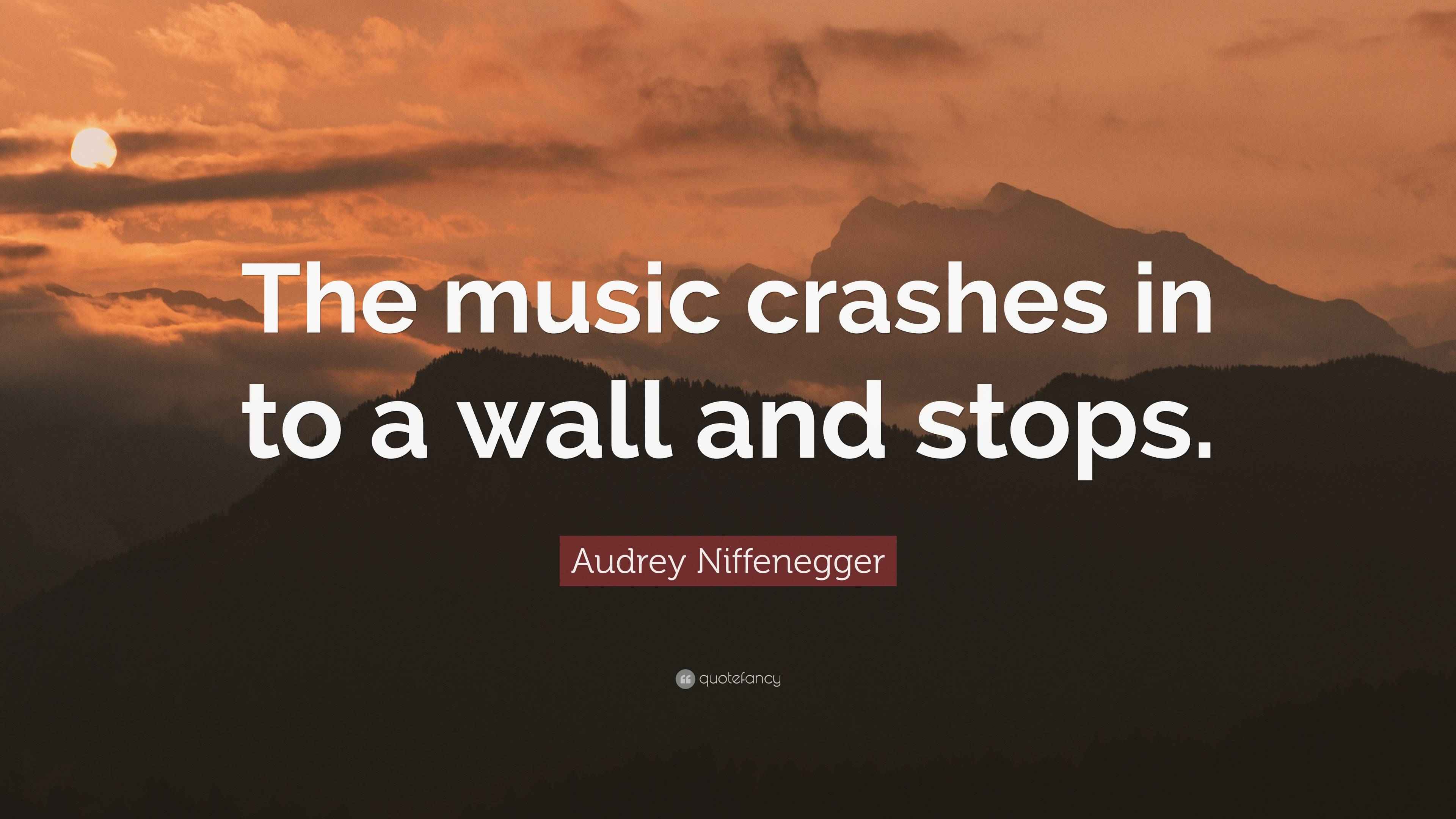 Audrey Niffenegger Quote: “The music crashes in to a wall and stops.”