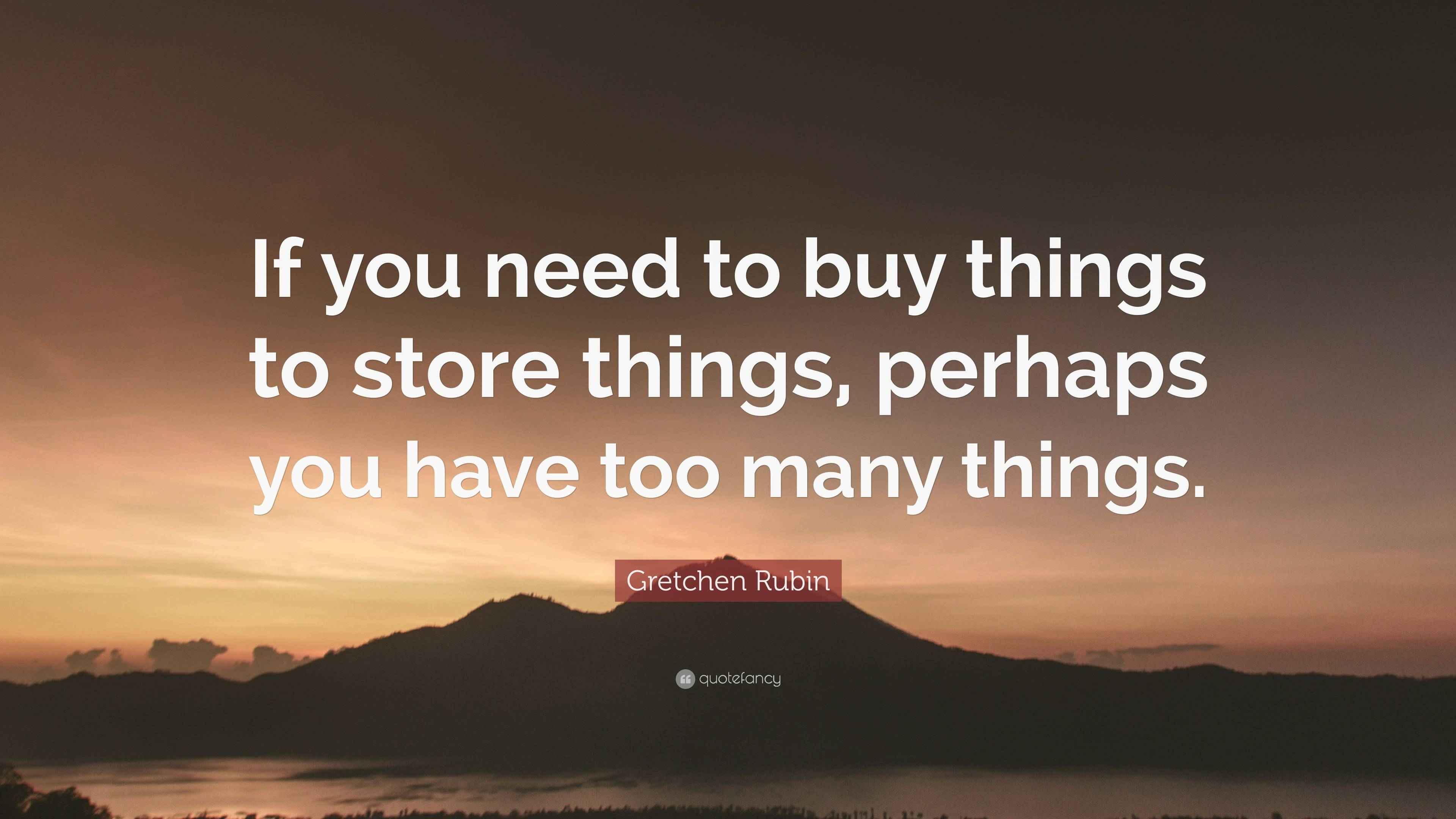 Gretchen Rubin Quote: “If you need to buy things to store things ...