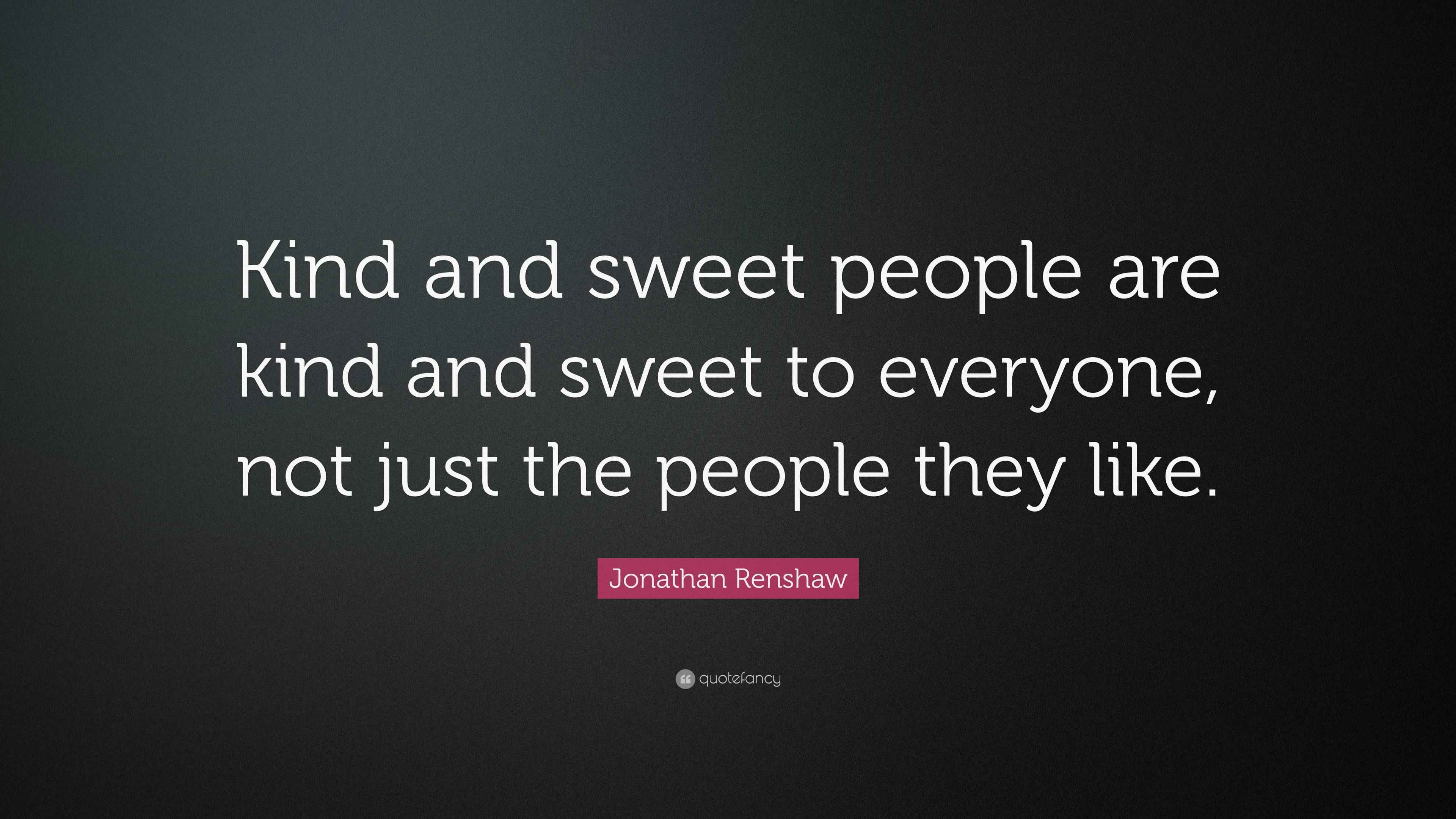 Jonathan Renshaw Quote: “Kind and sweet people are kind and sweet to ...