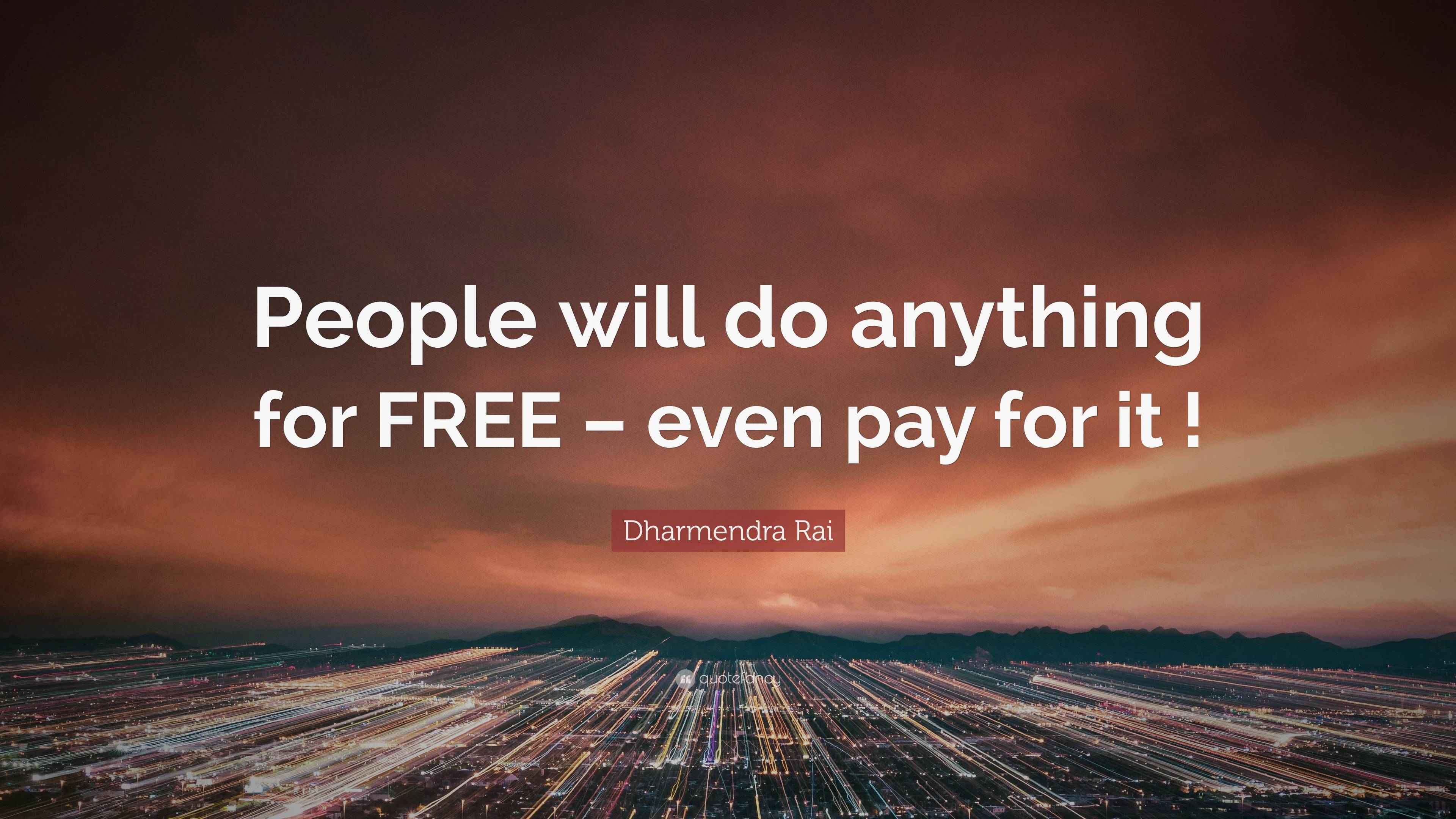 Dharmendra Rai Quote: “People will do anything for FREE – even pay for ...