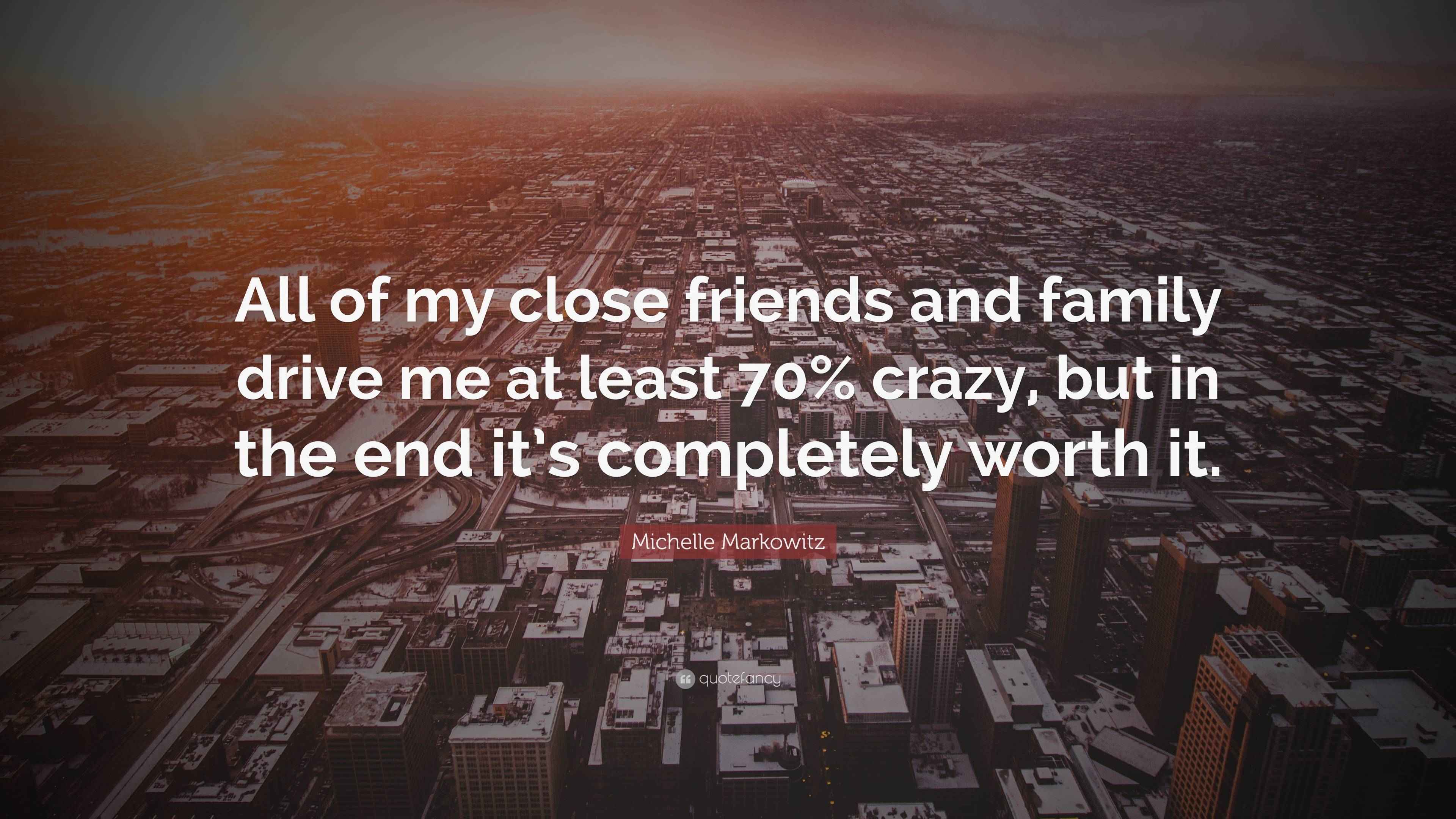 Michelle Markowitz Quote: “All of my close friends and family drive me ...