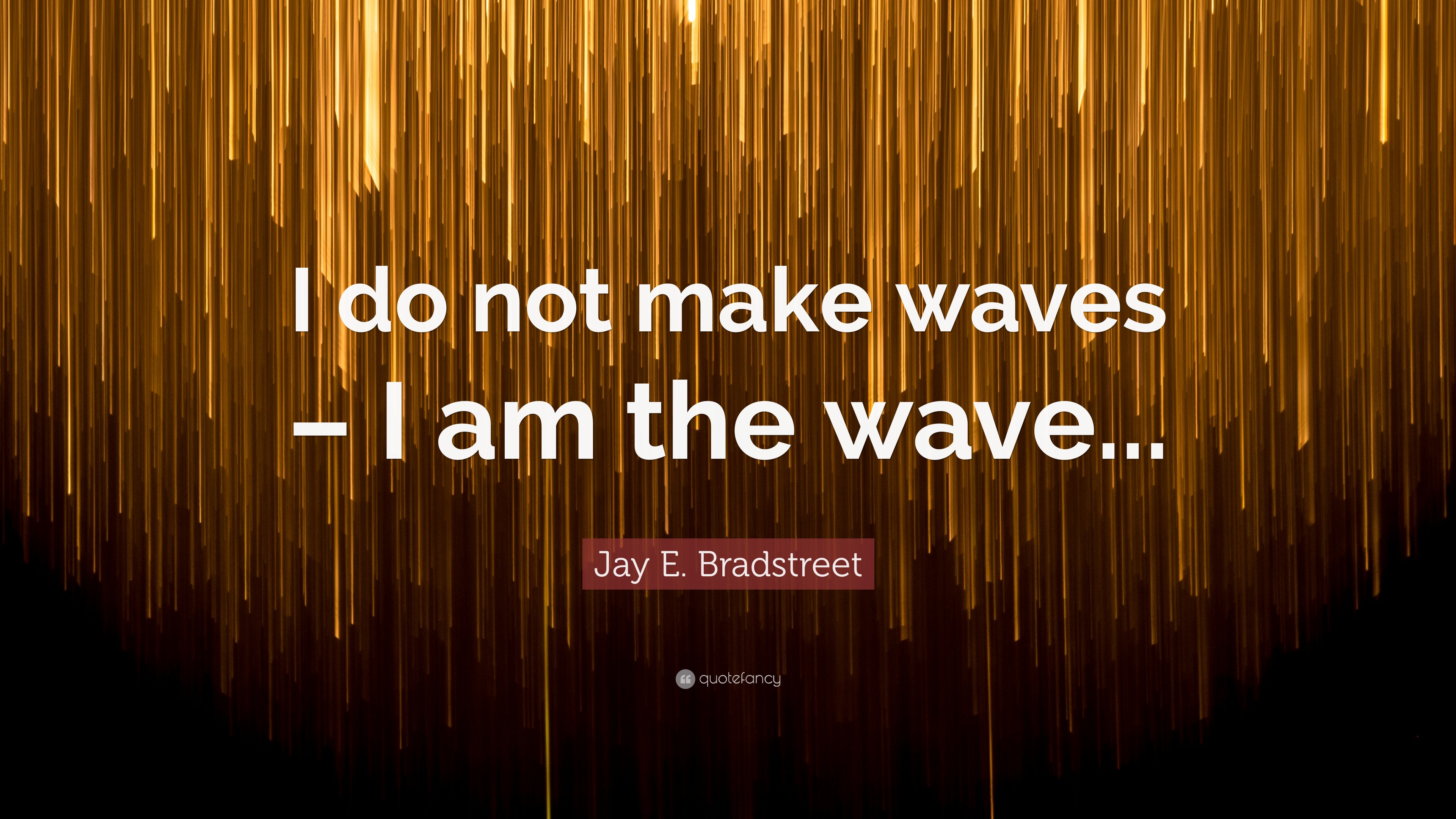 Jay E. Bradstreet Quote: “I do not make waves – I am the wave...”