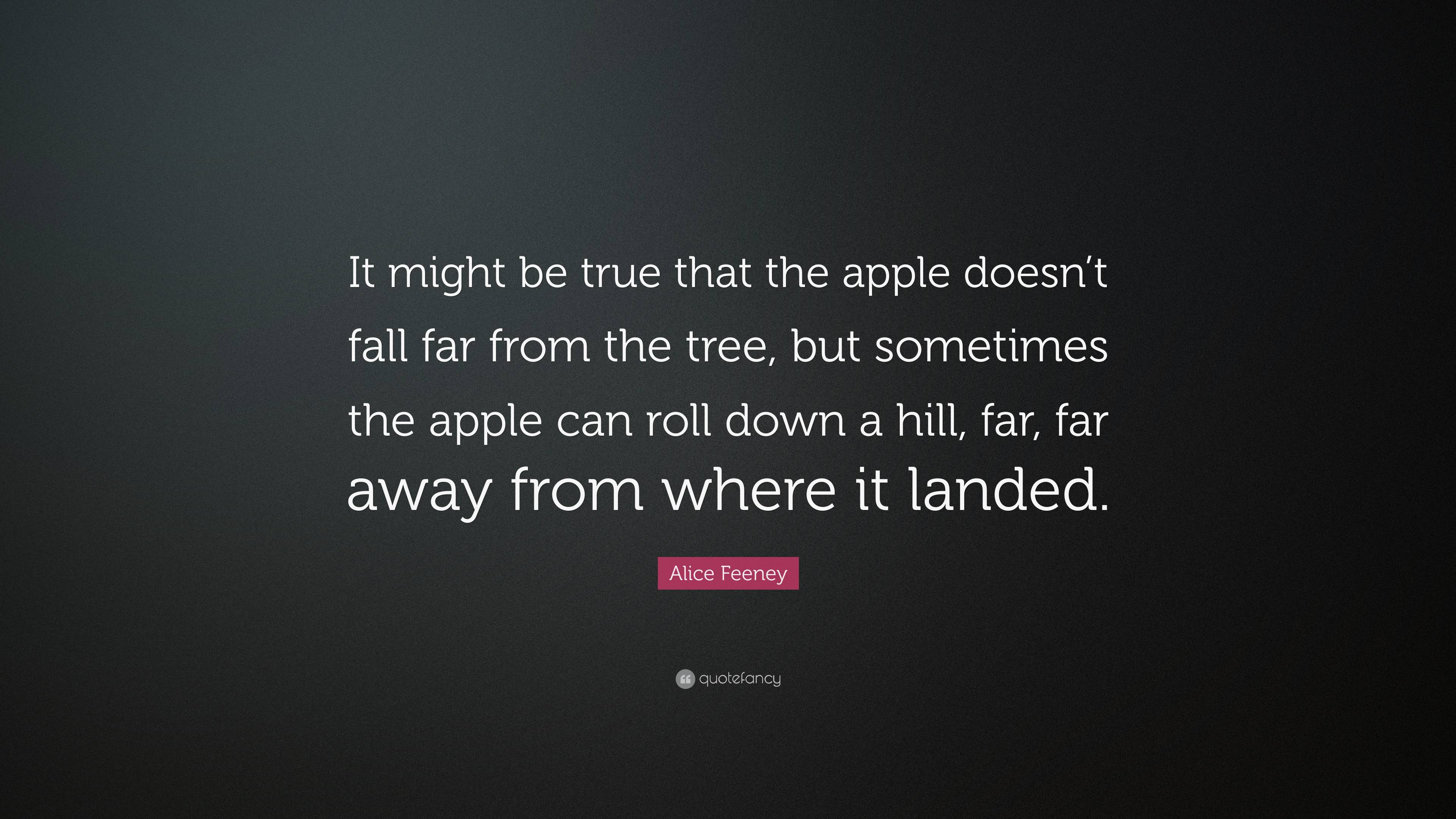 Alice Feeney Quote: “It might be true that the apple doesn’t fall far from the tree, but ...