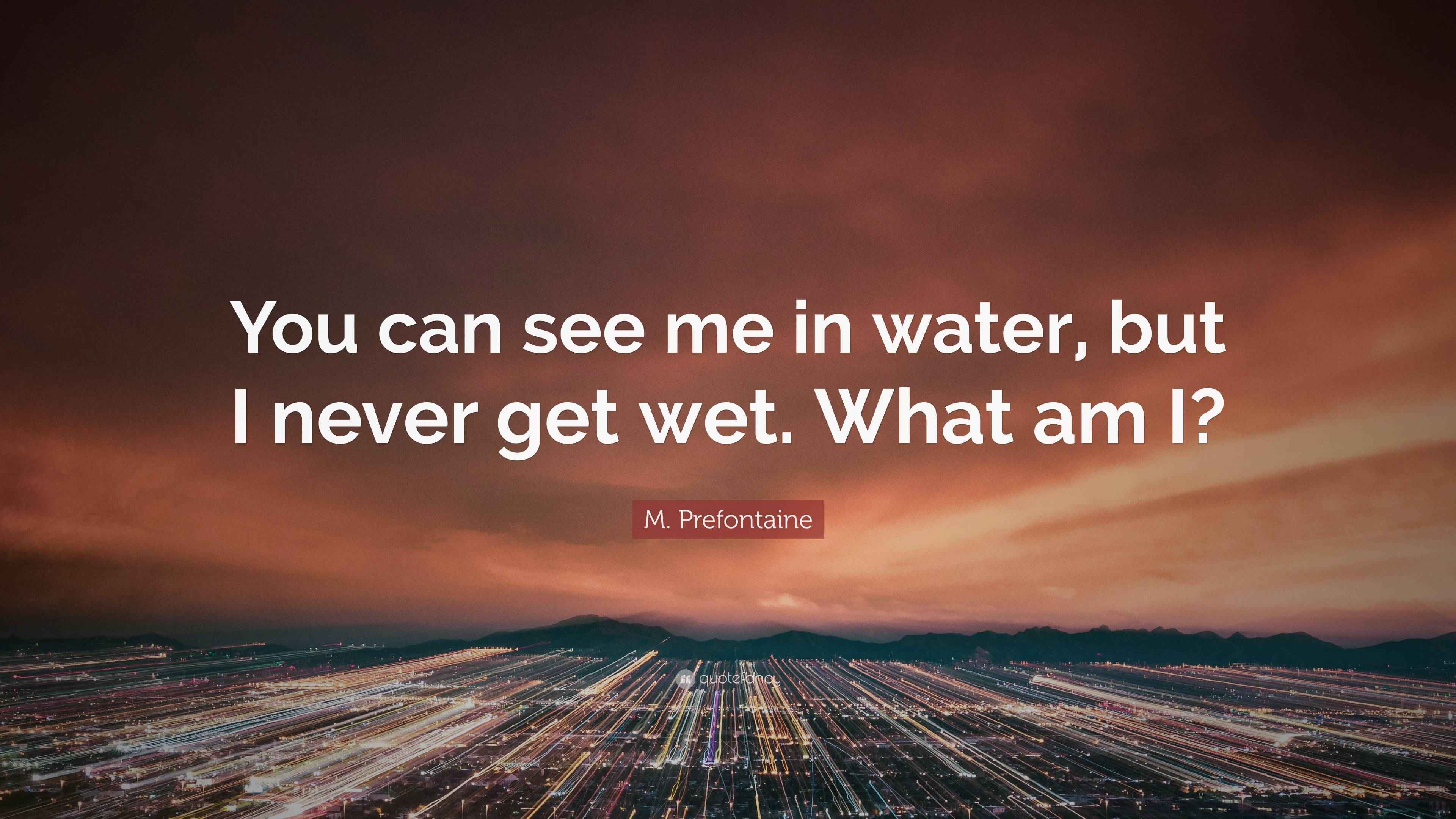 M. Prefontaine Quote: “You can see me in water, but I never get wet ...
