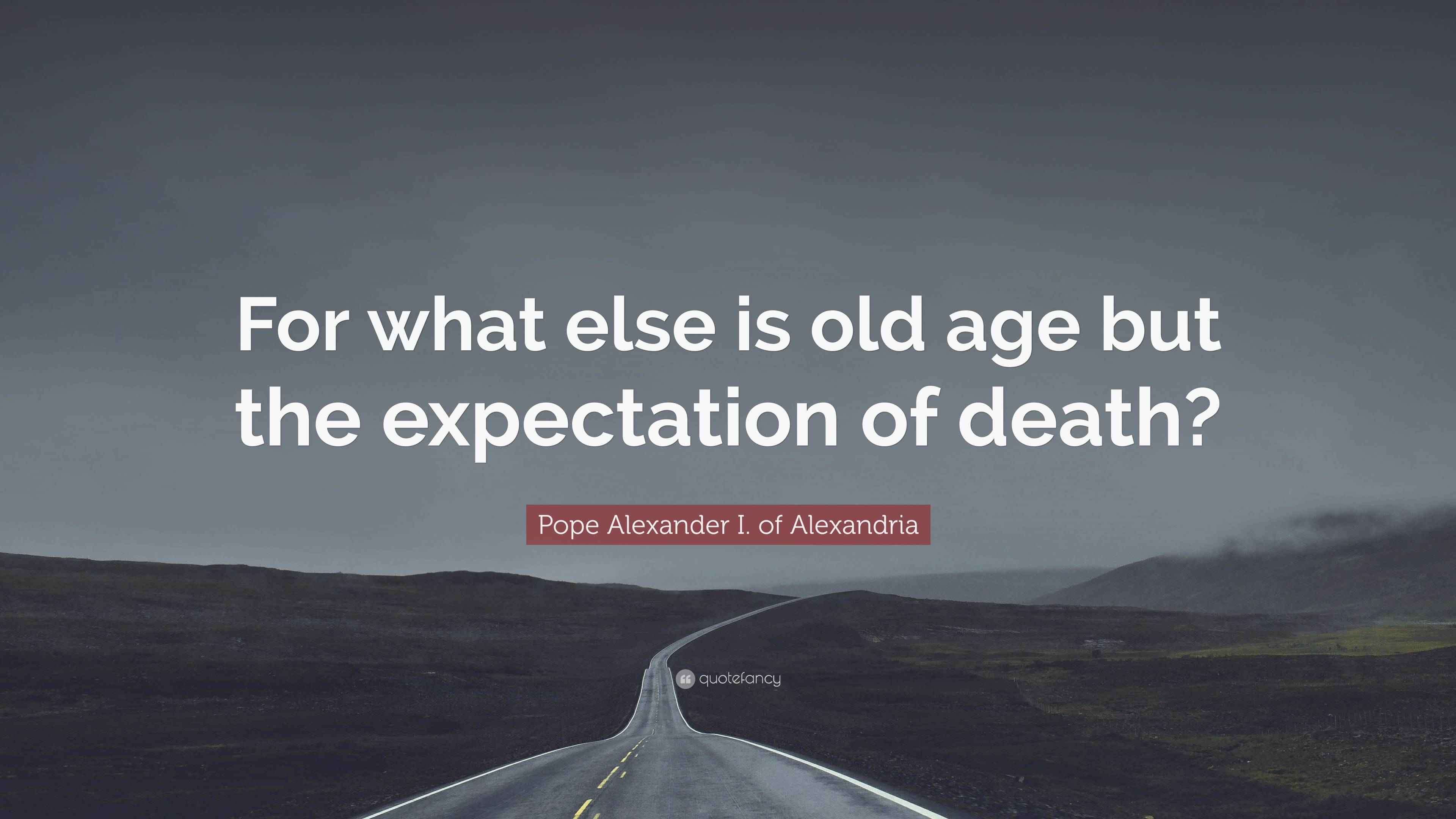 Pope Alexander I. of Alexandria Quote: “For what else is old age but ...