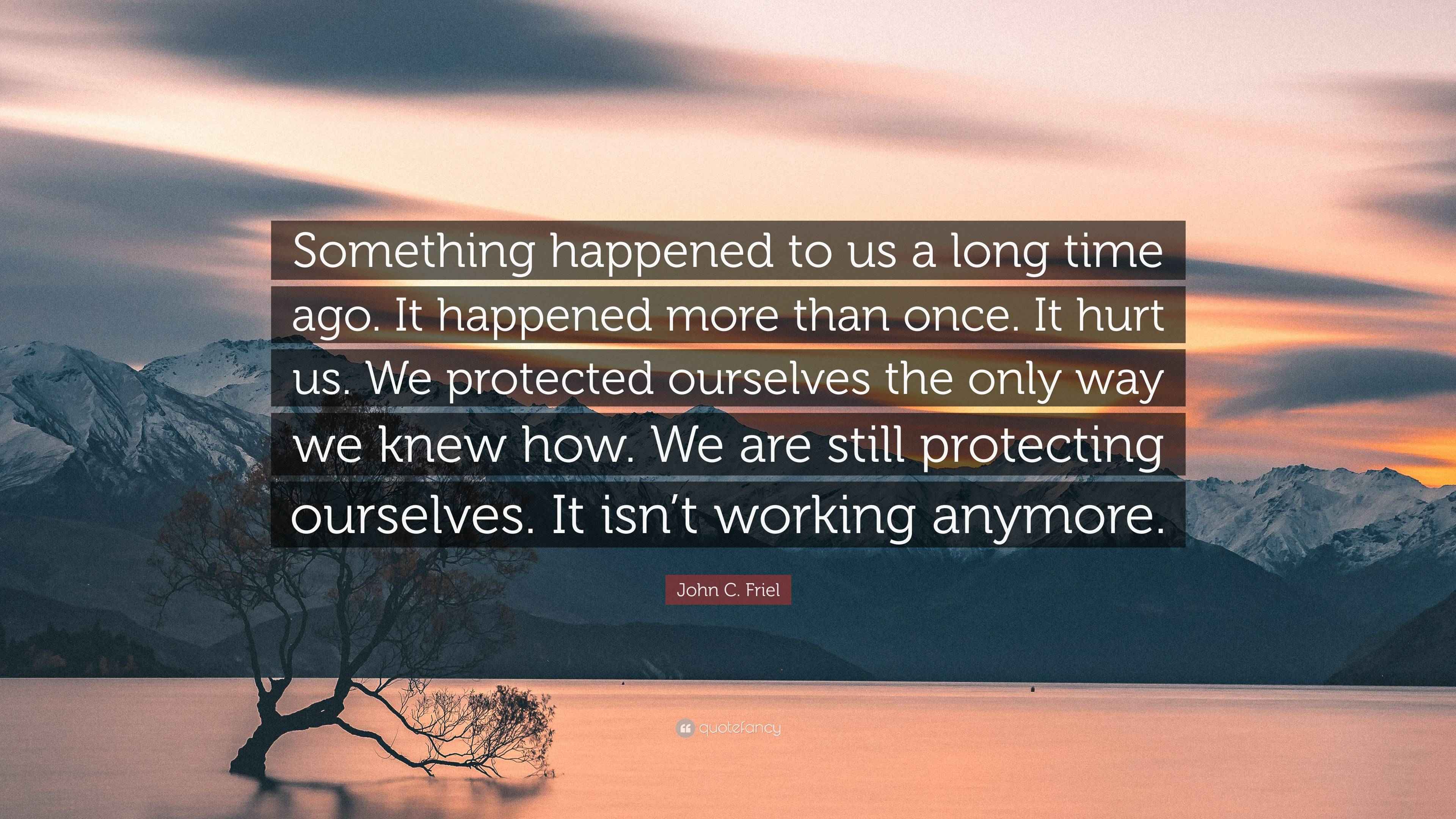 John C. Friel Quote: “Something happened to us a long time ago. It ...