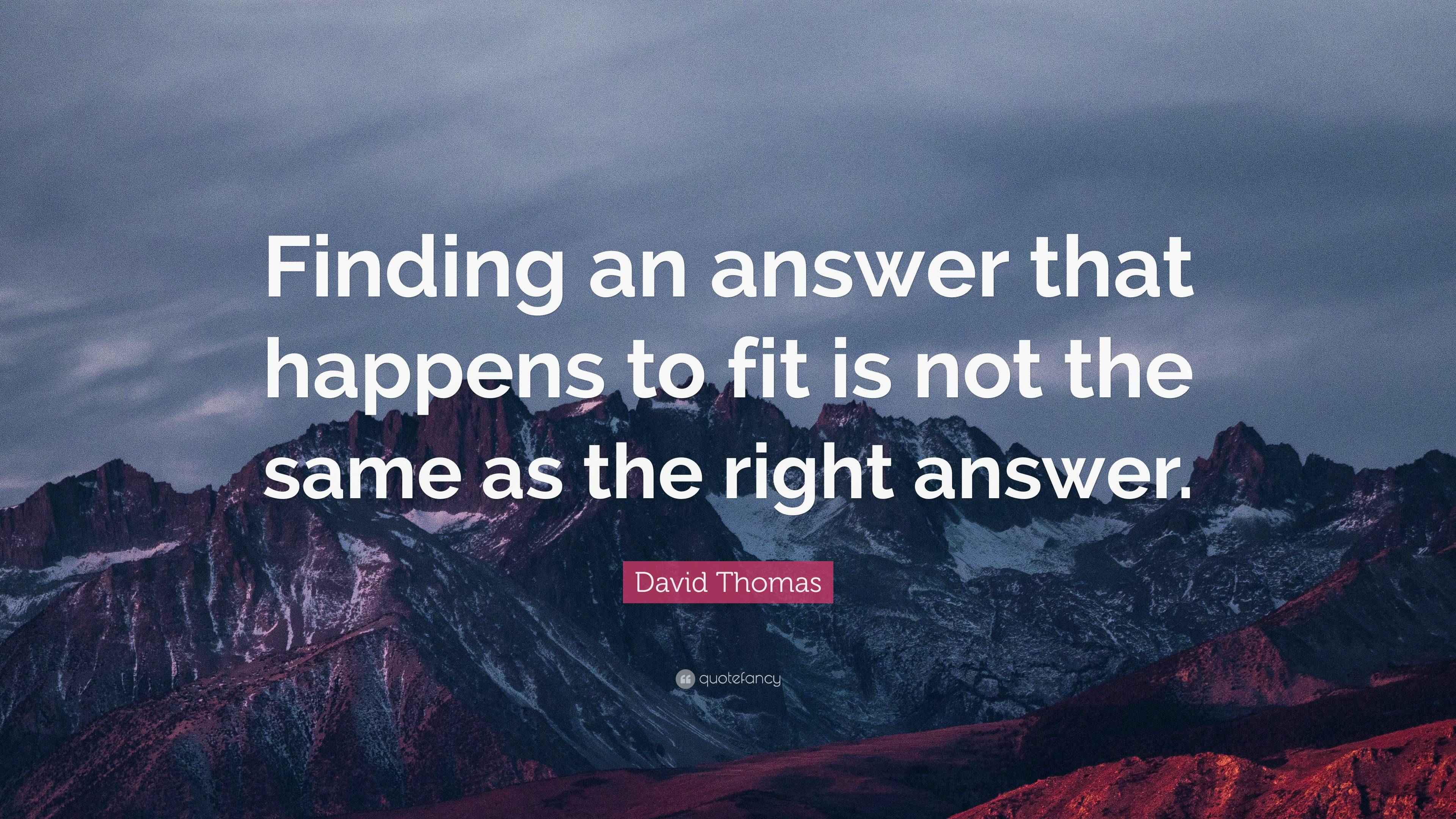 David Thomas Quote: “Finding an answer that happens to fit is not the ...