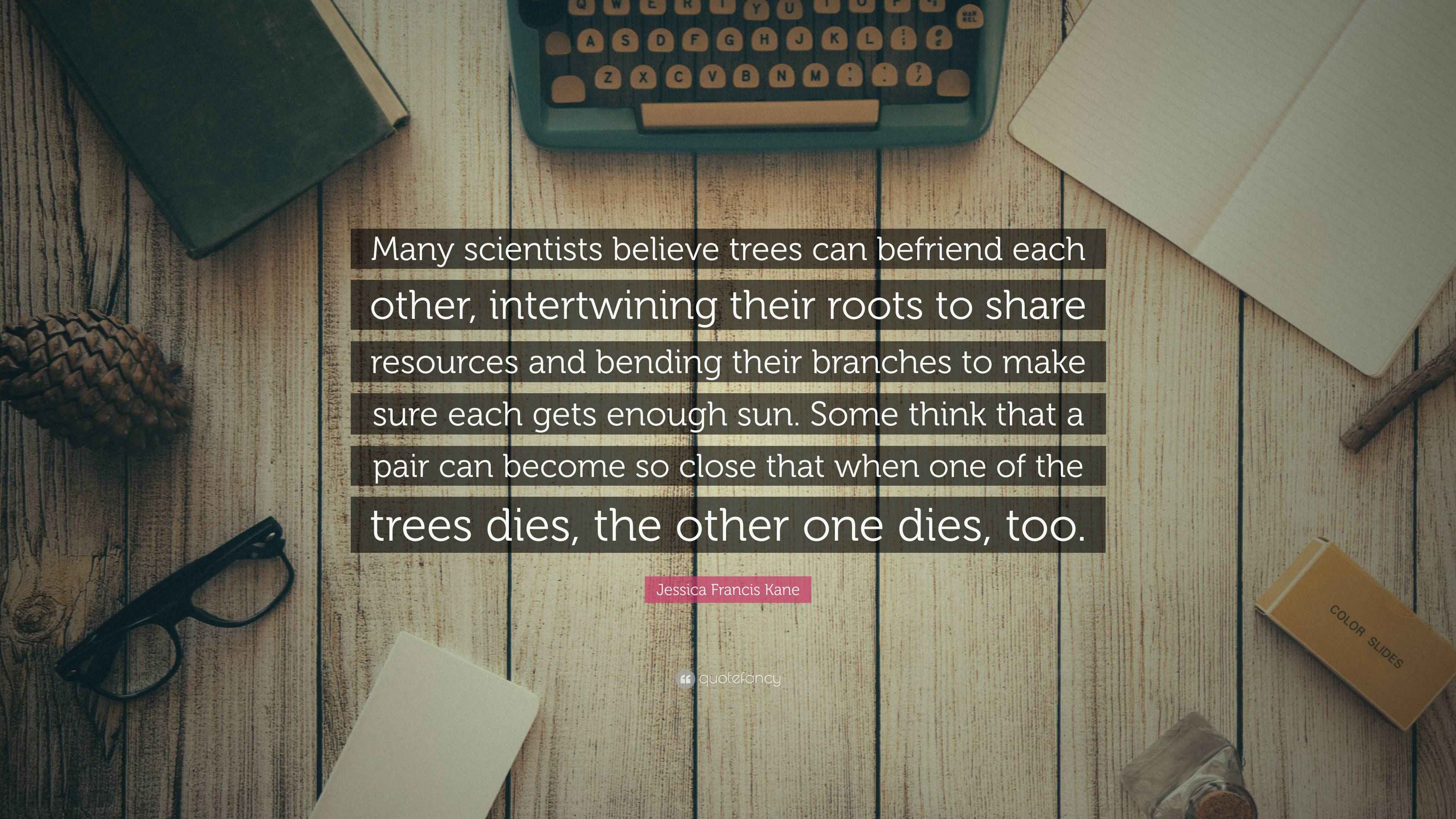 Jessica Francis Kane Quote: “Many scientists believe trees can befriend ...
