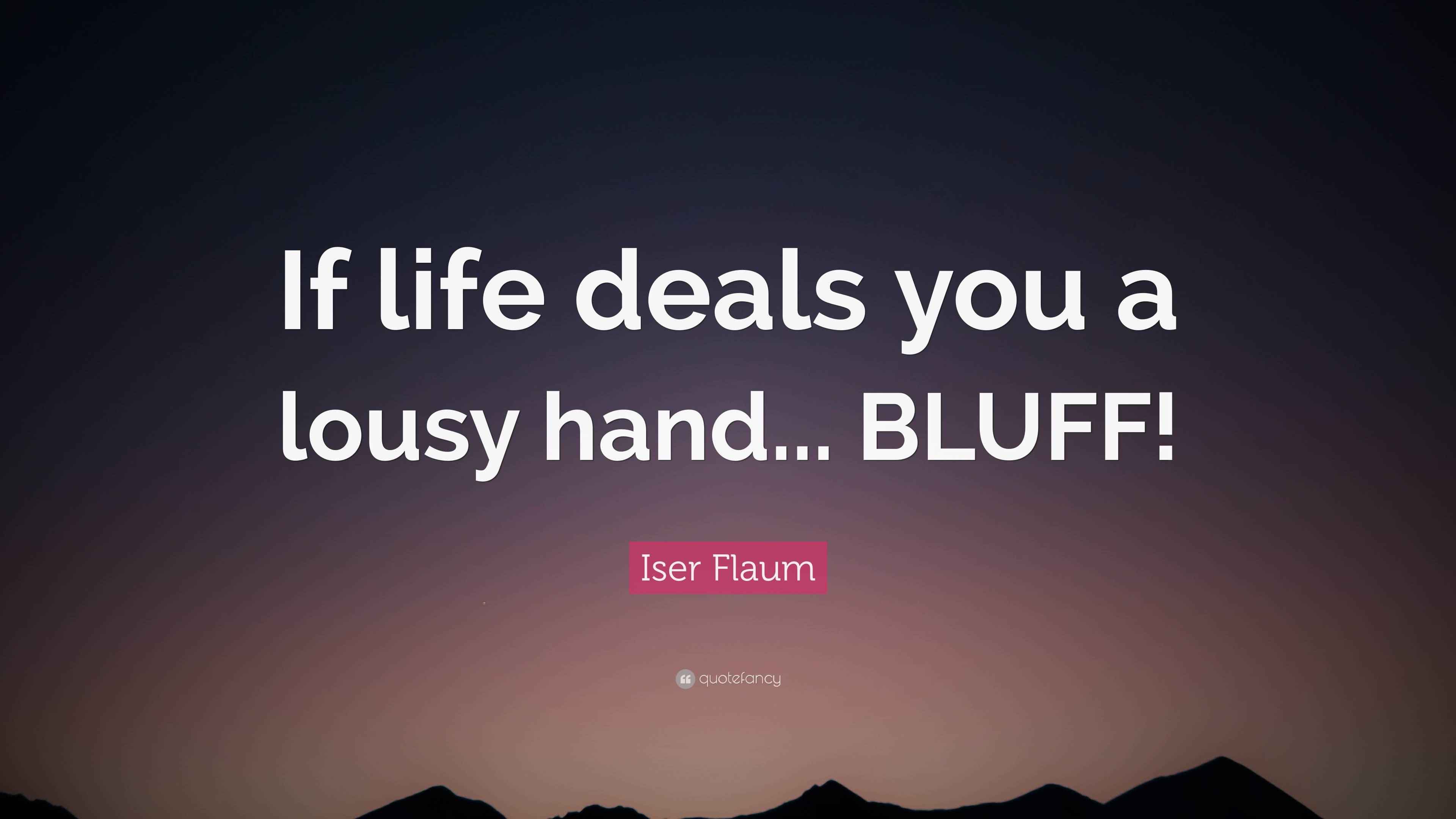Iser Flaum Quote: “If life deals you a lousy hand... BLUFF!”