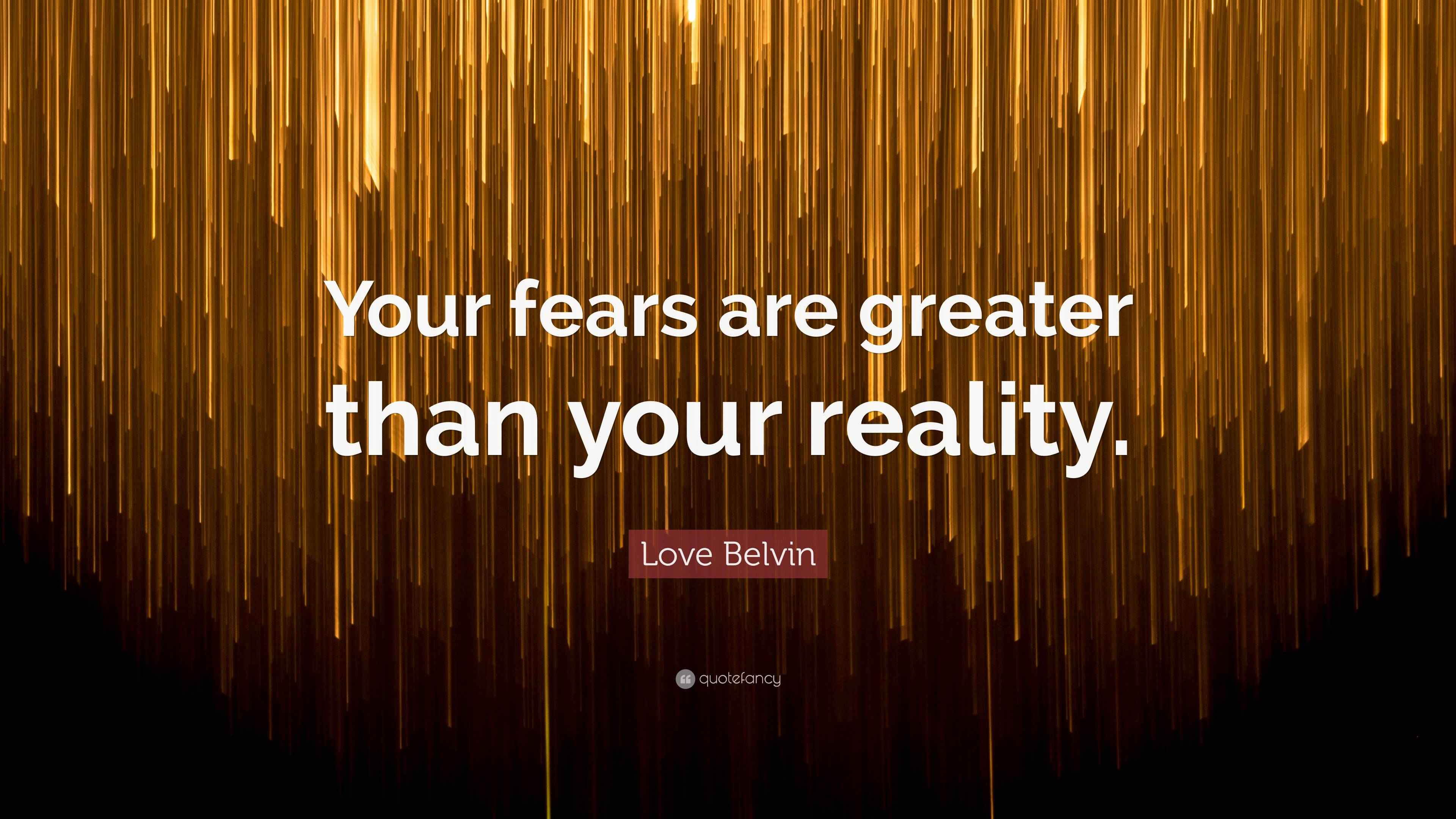 Love Belvin Quote: “Your fears are greater than your reality.”
