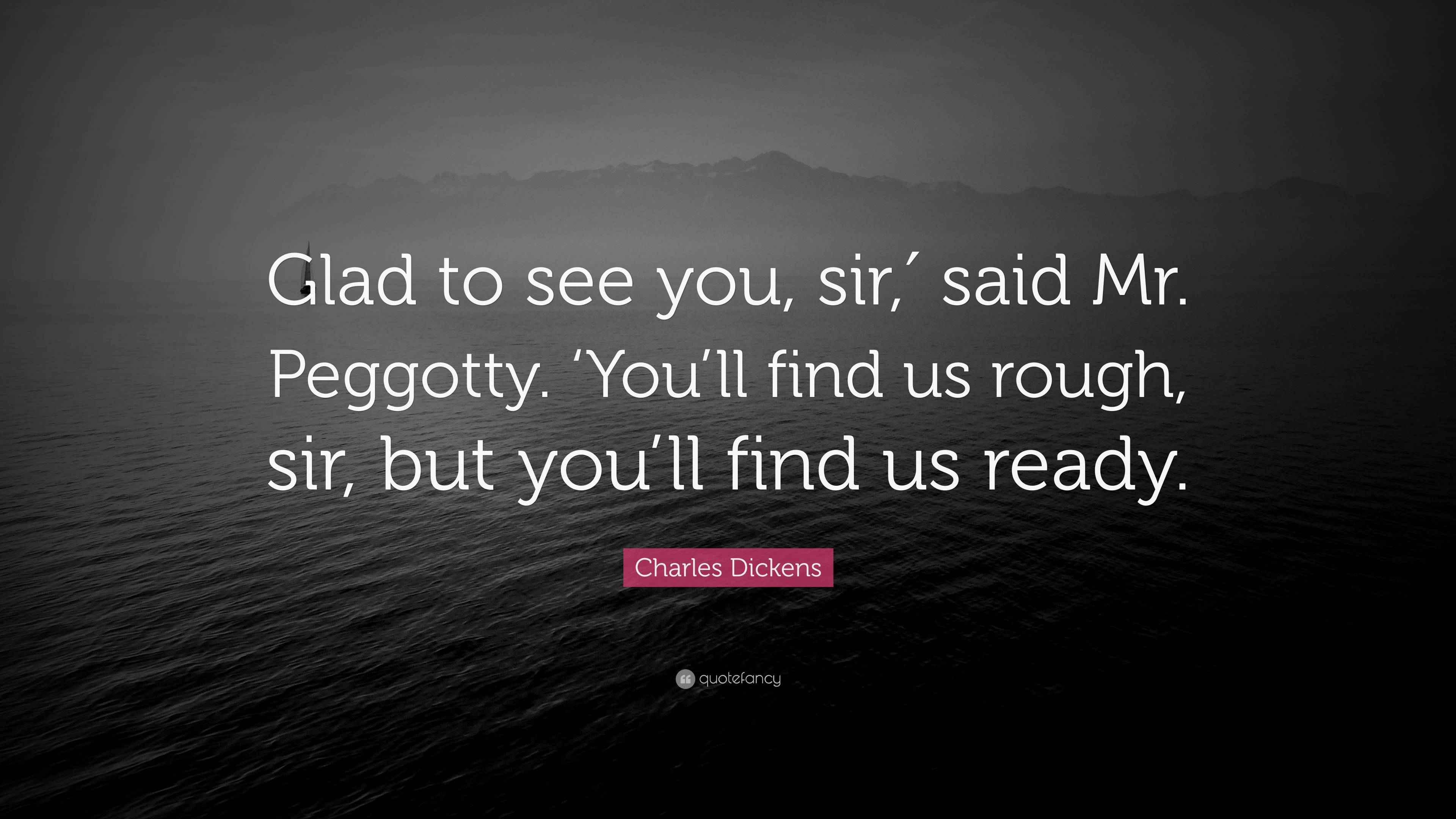 Charles Dickens Quote: “Glad to see you, sir,′ said Mr. Peggotty. ‘You ...