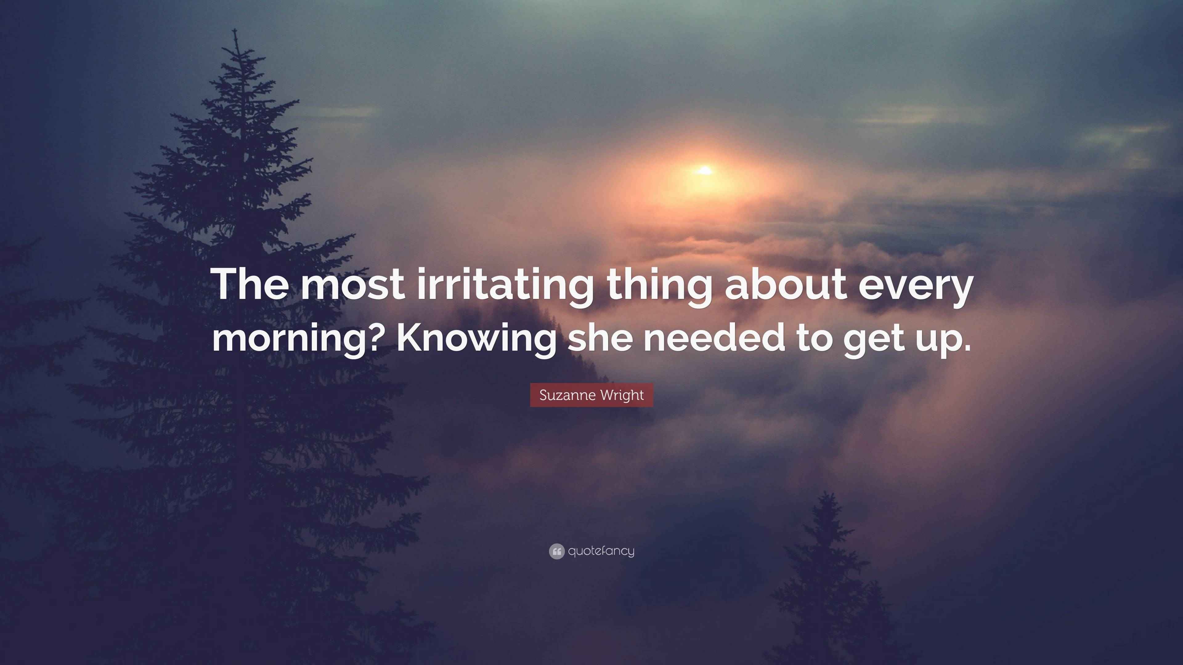 Suzanne Wright Quote: “The most irritating thing about every morning ...