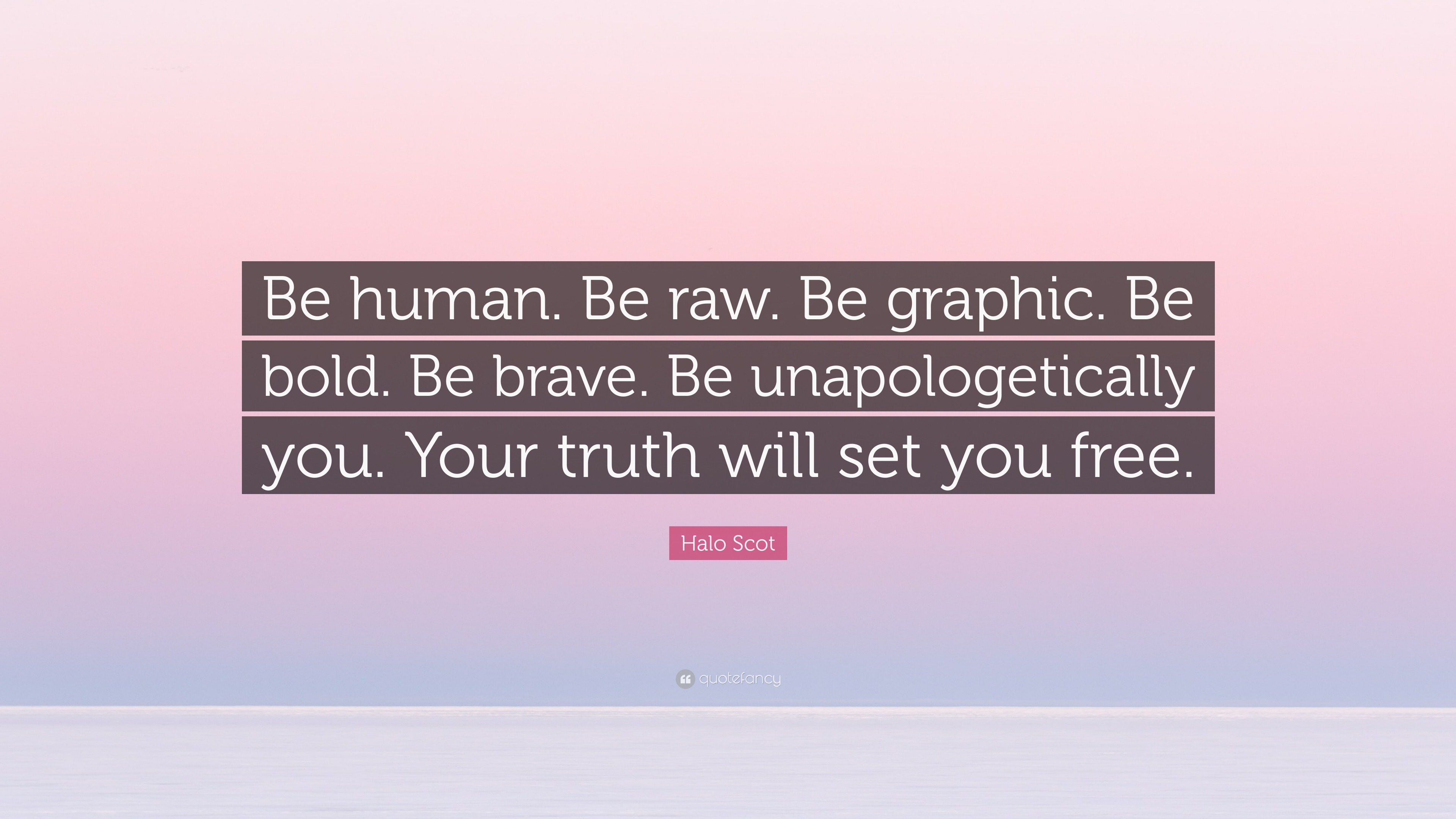 Halo Scot Quote: “Be human. Be raw. Be graphic. Be bold. Be brave. Be ...