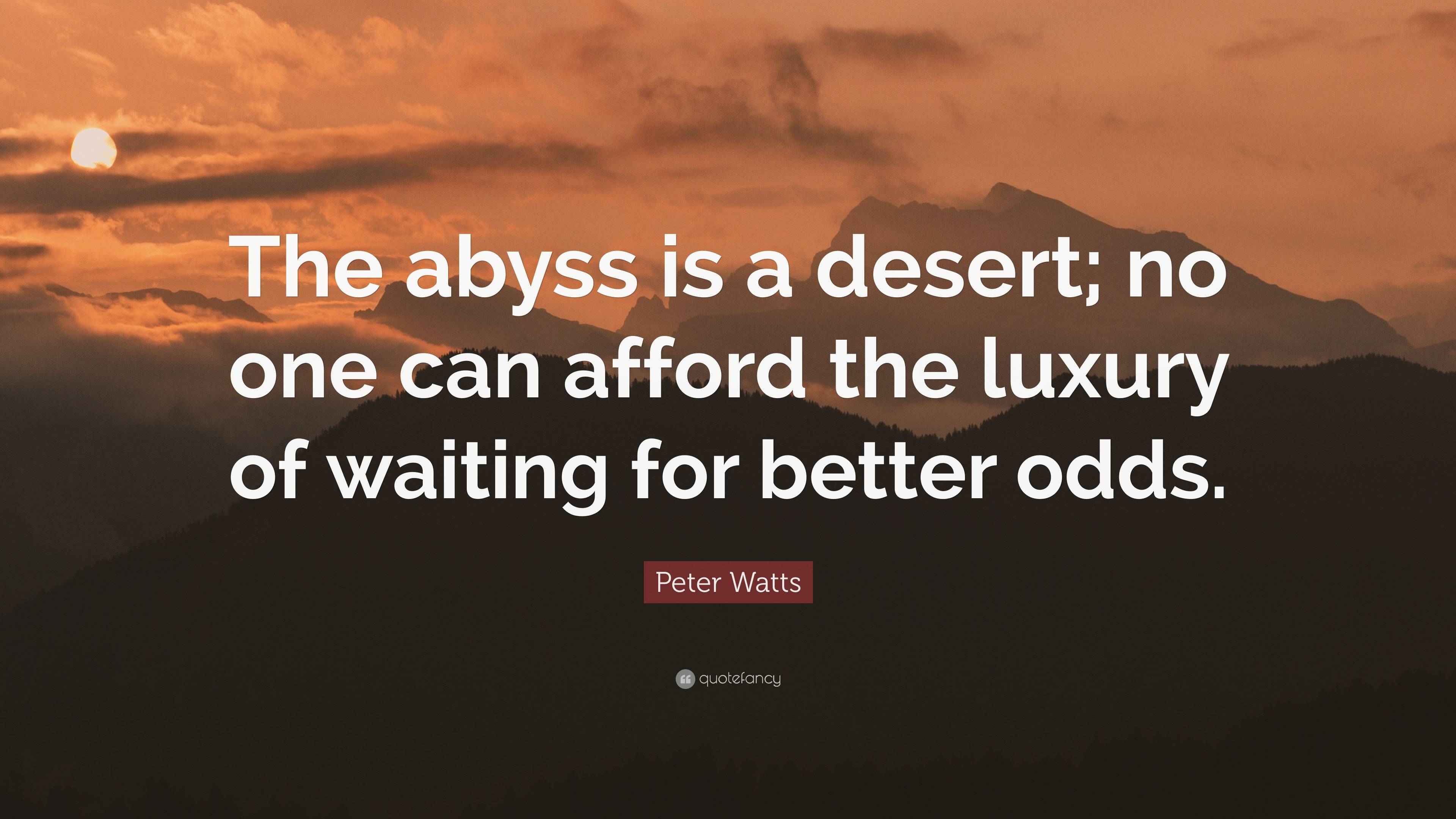 Peter Watts Quote: “The abyss is a desert; no one can afford the luxury ...