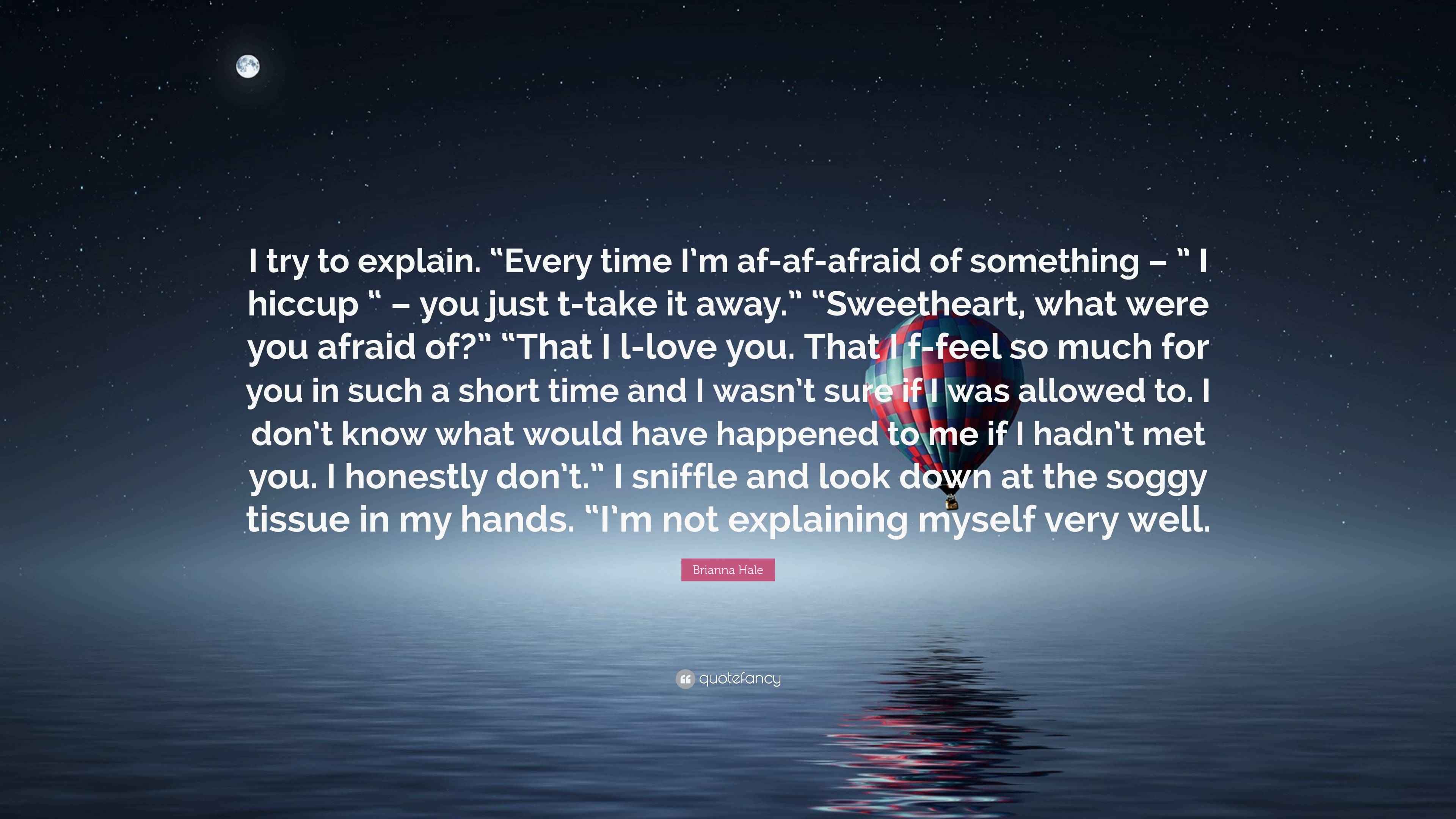 Brianna Hale Quote: “I try to explain. “Every time I’m af-af-afraid of ...