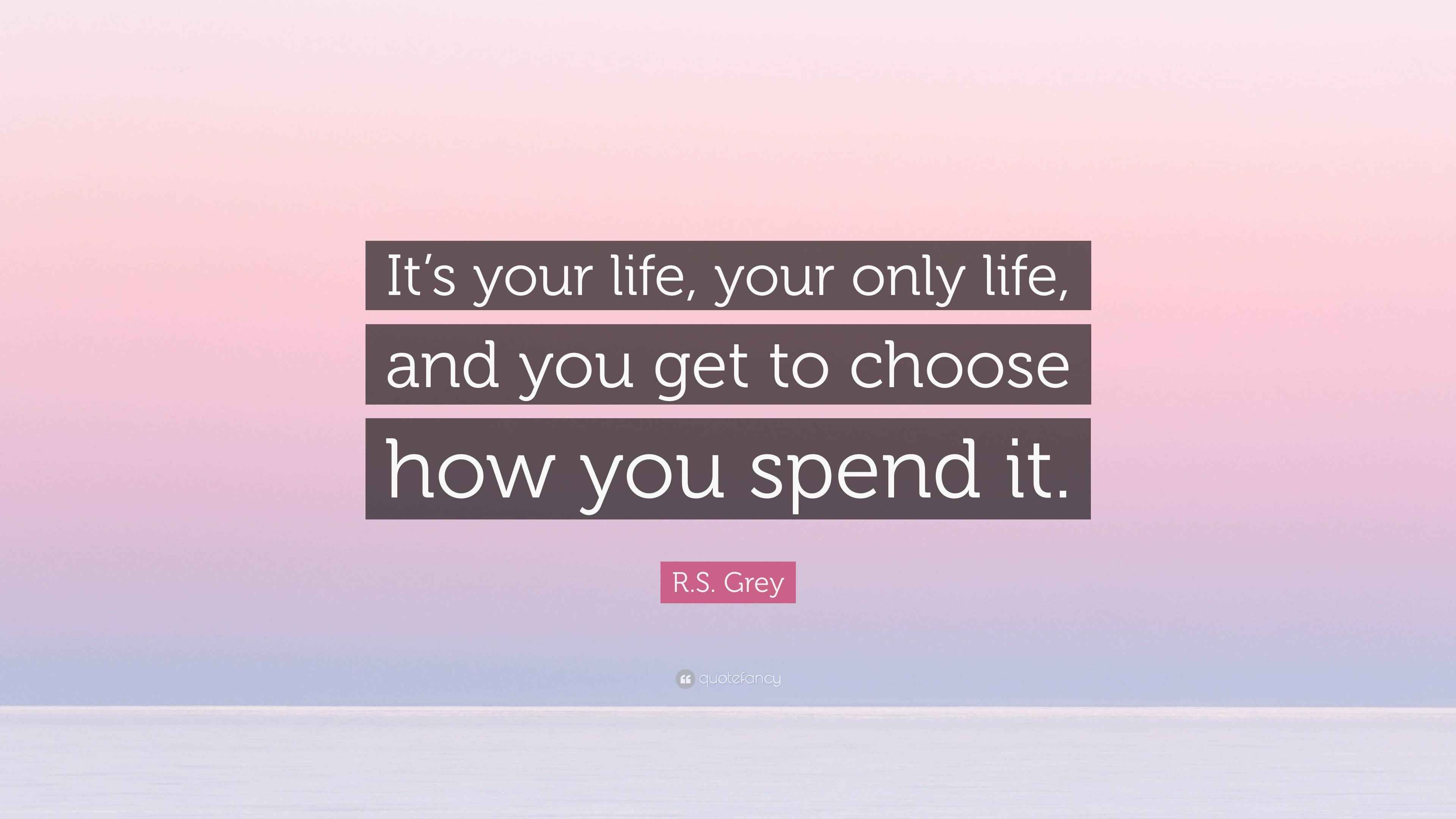 R.S. Grey Quote: “It’s your life, your only life, and you get to choose ...