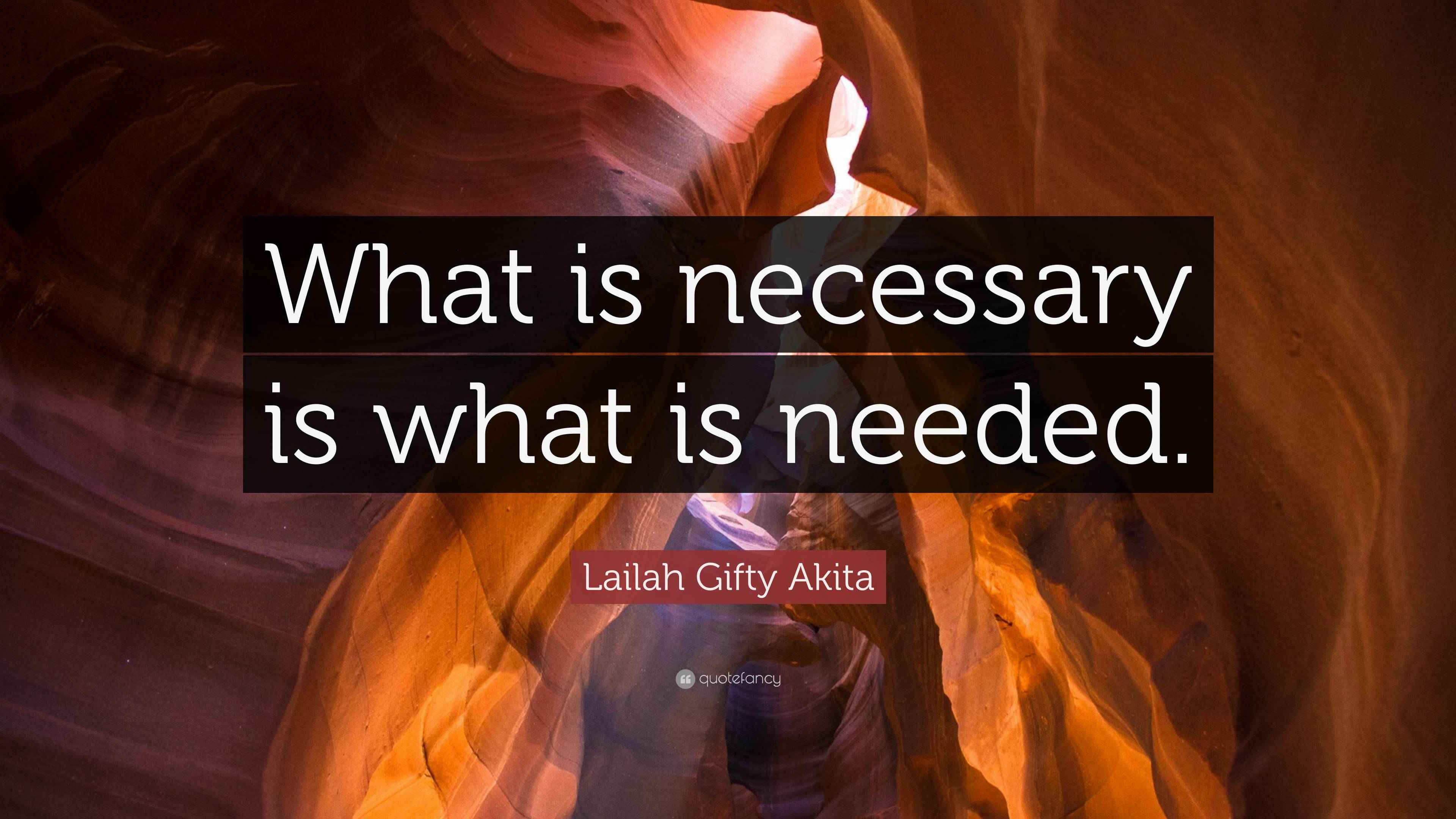 Lailah Gifty Akita Quote: “What is necessary is what is needed.”