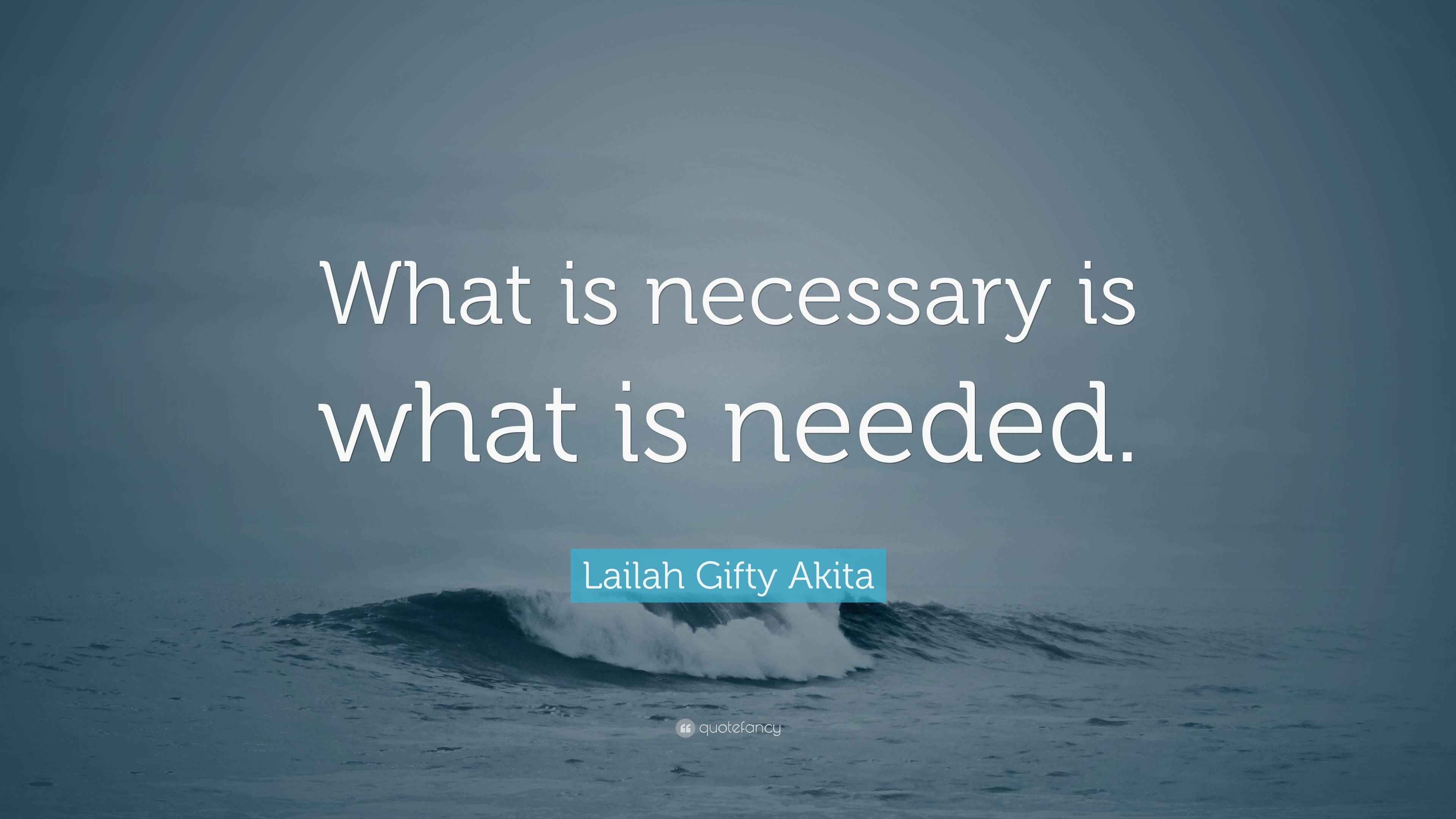 Lailah Gifty Akita Quote: “What is necessary is what is needed.”