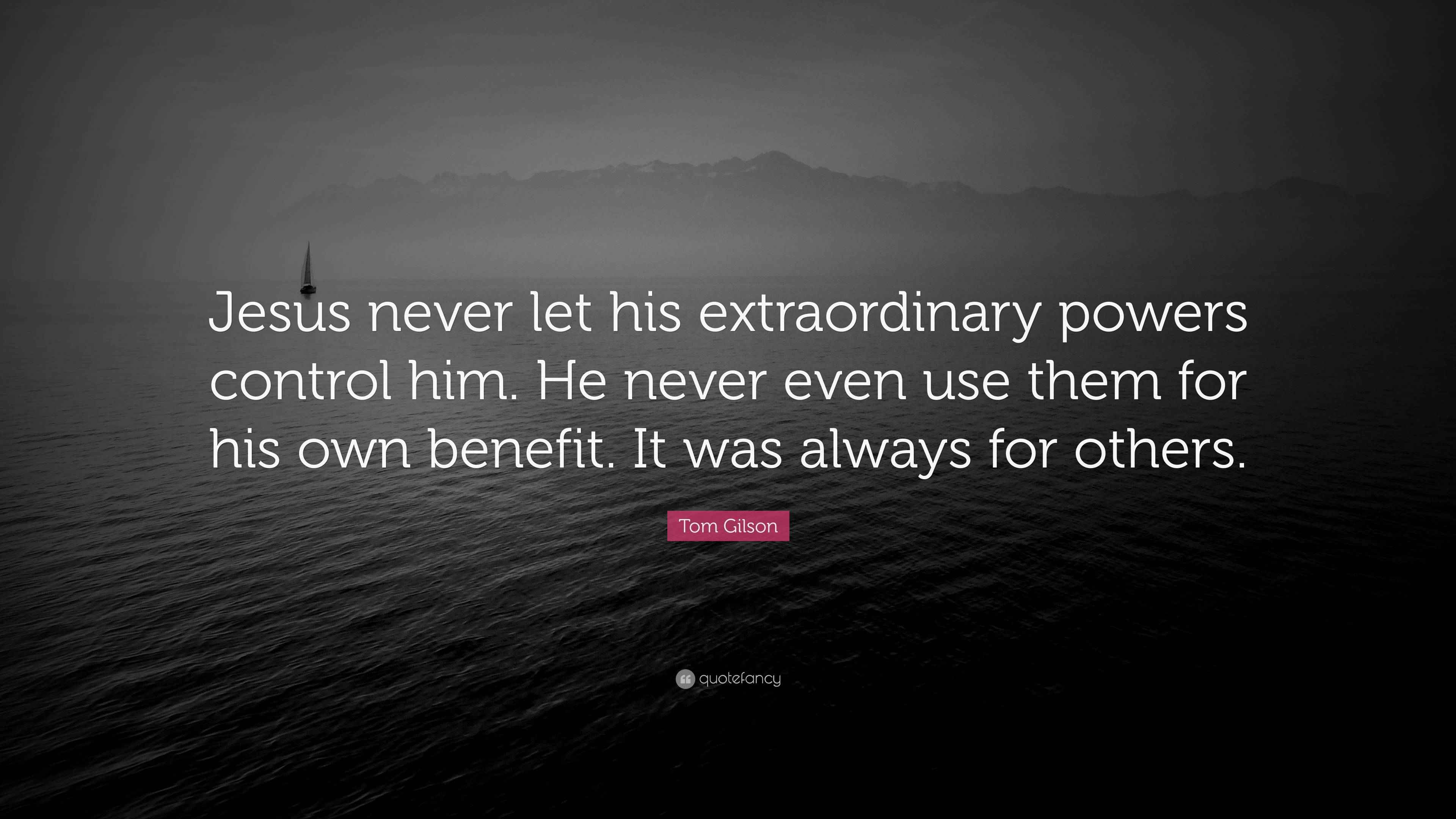 Tom Gilson Quote: “Jesus never let his extraordinary powers control him ...