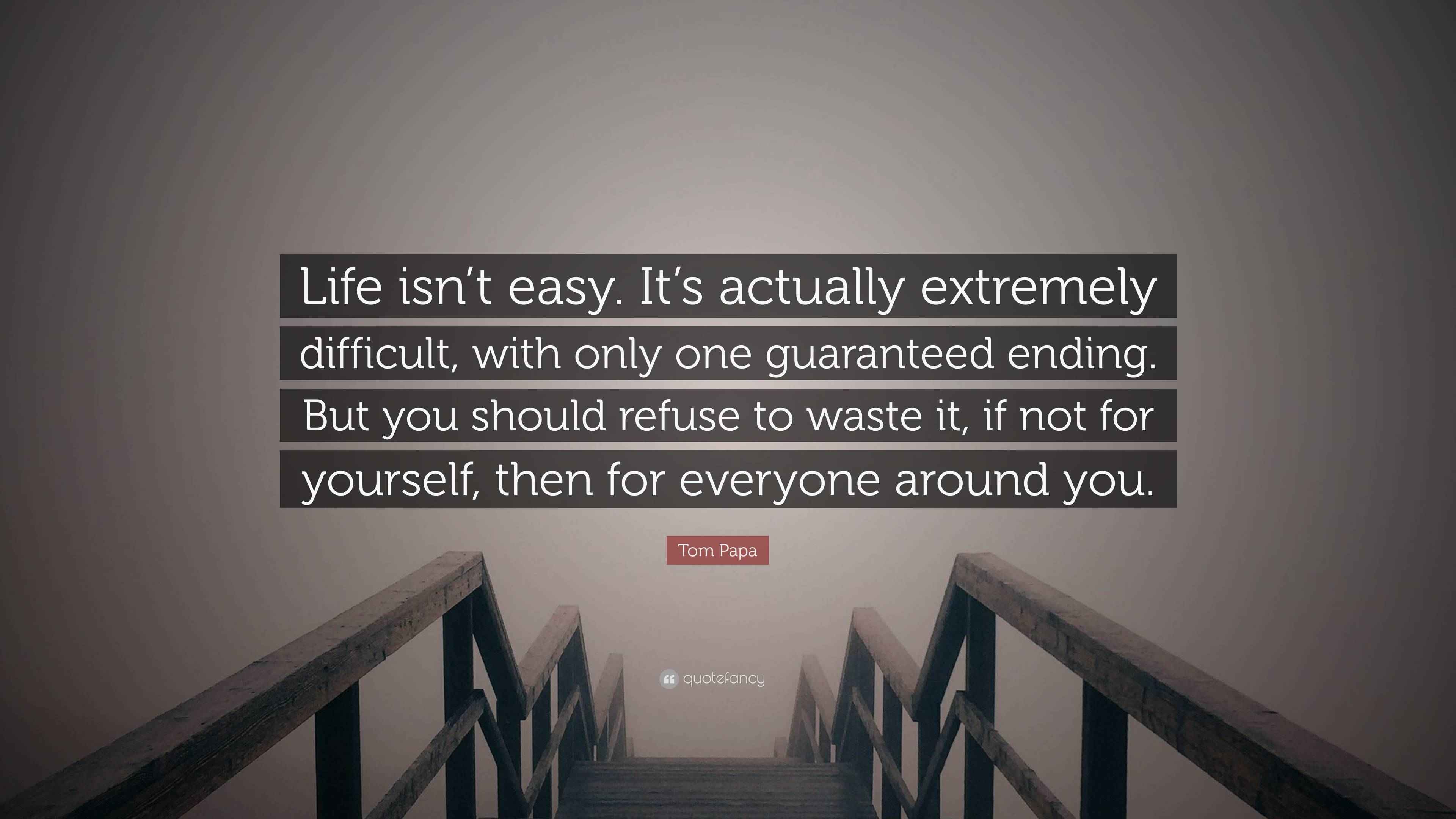 Tom Papa Quote: “Life isn’t easy. It’s actually extremely difficult ...