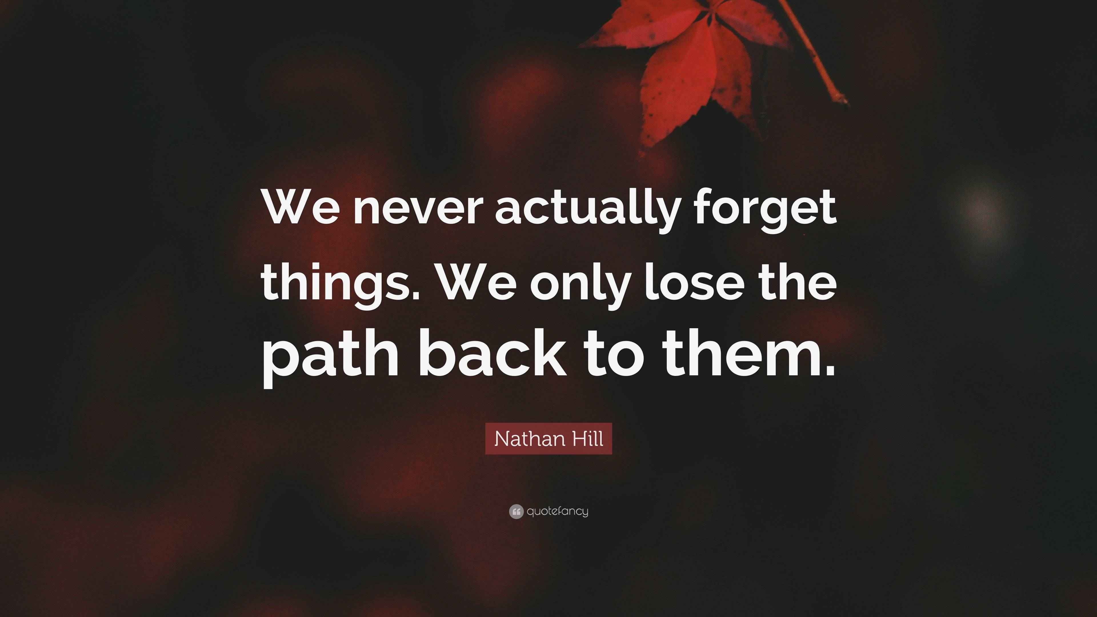 Nathan Hill Quote: “We never actually forget things. We only lose the ...