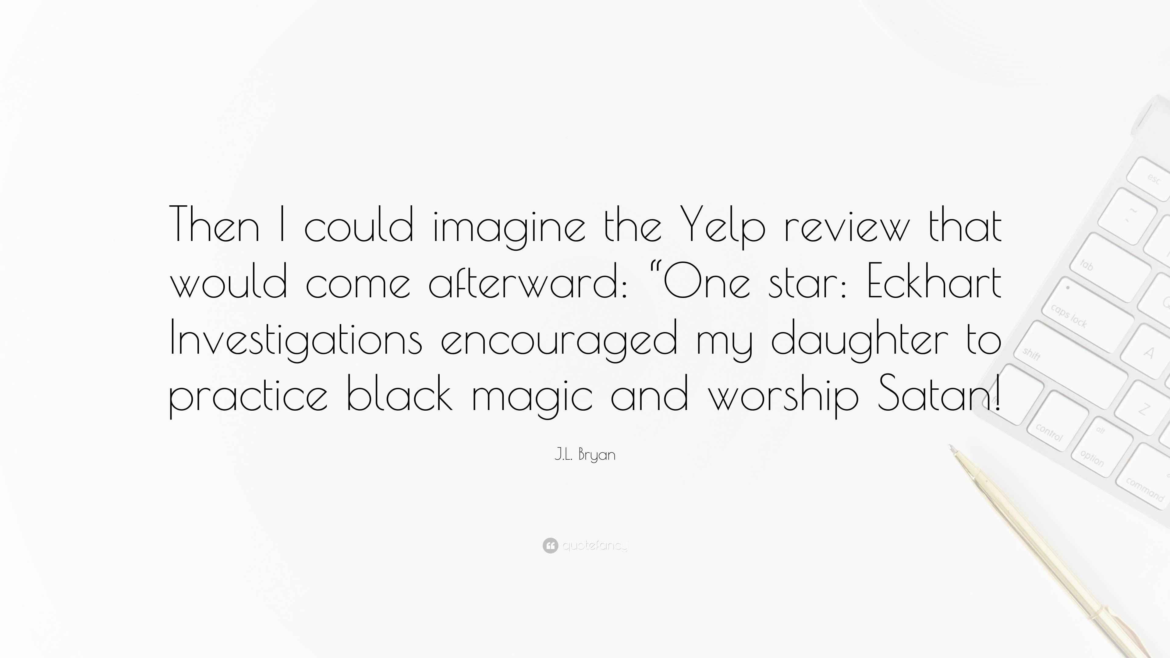J.L. Bryan Quote: “Then I could imagine the Yelp review that would come ...