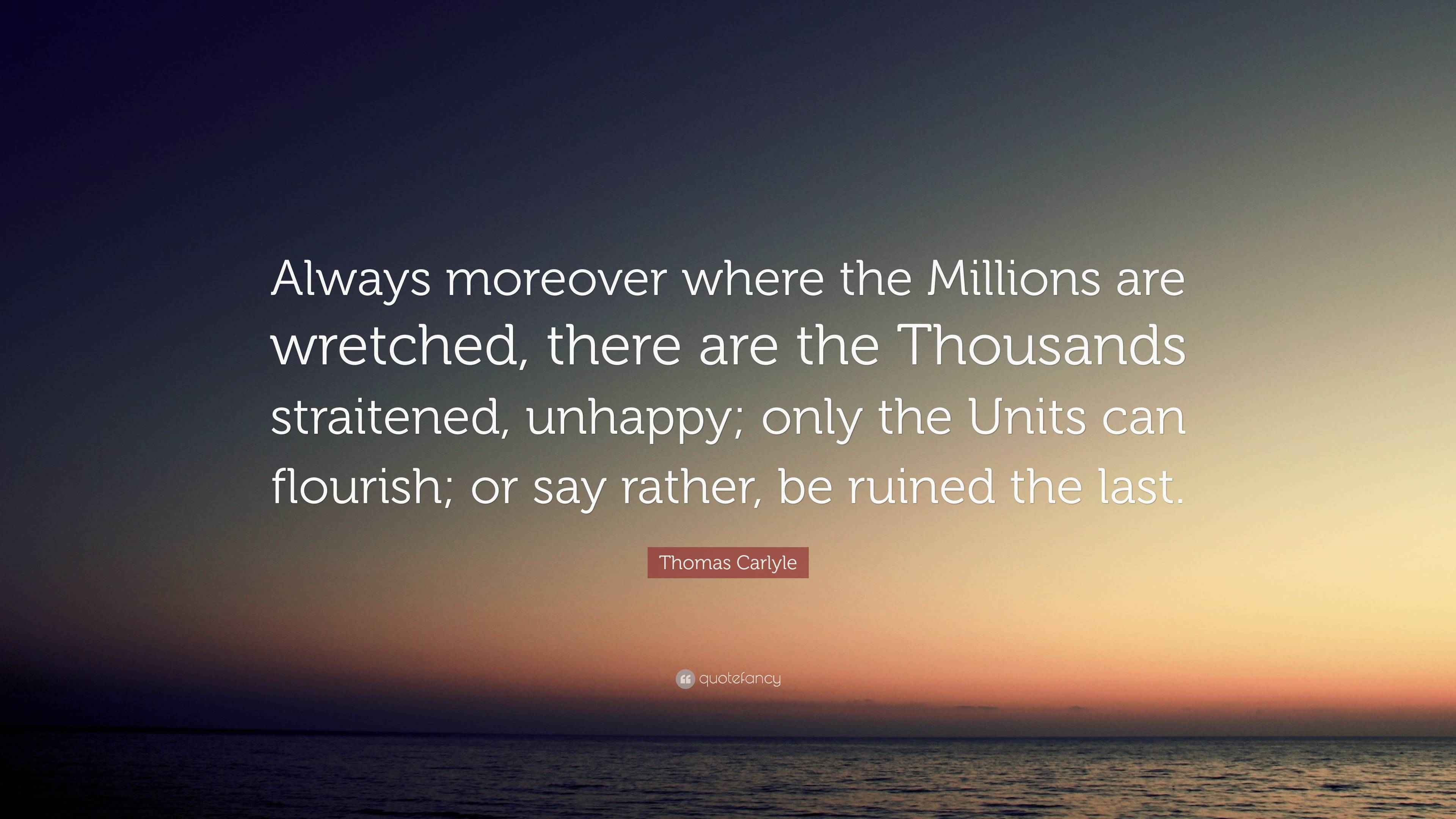 Thomas Carlyle Quote: “Always moreover where the Millions are wretched ...