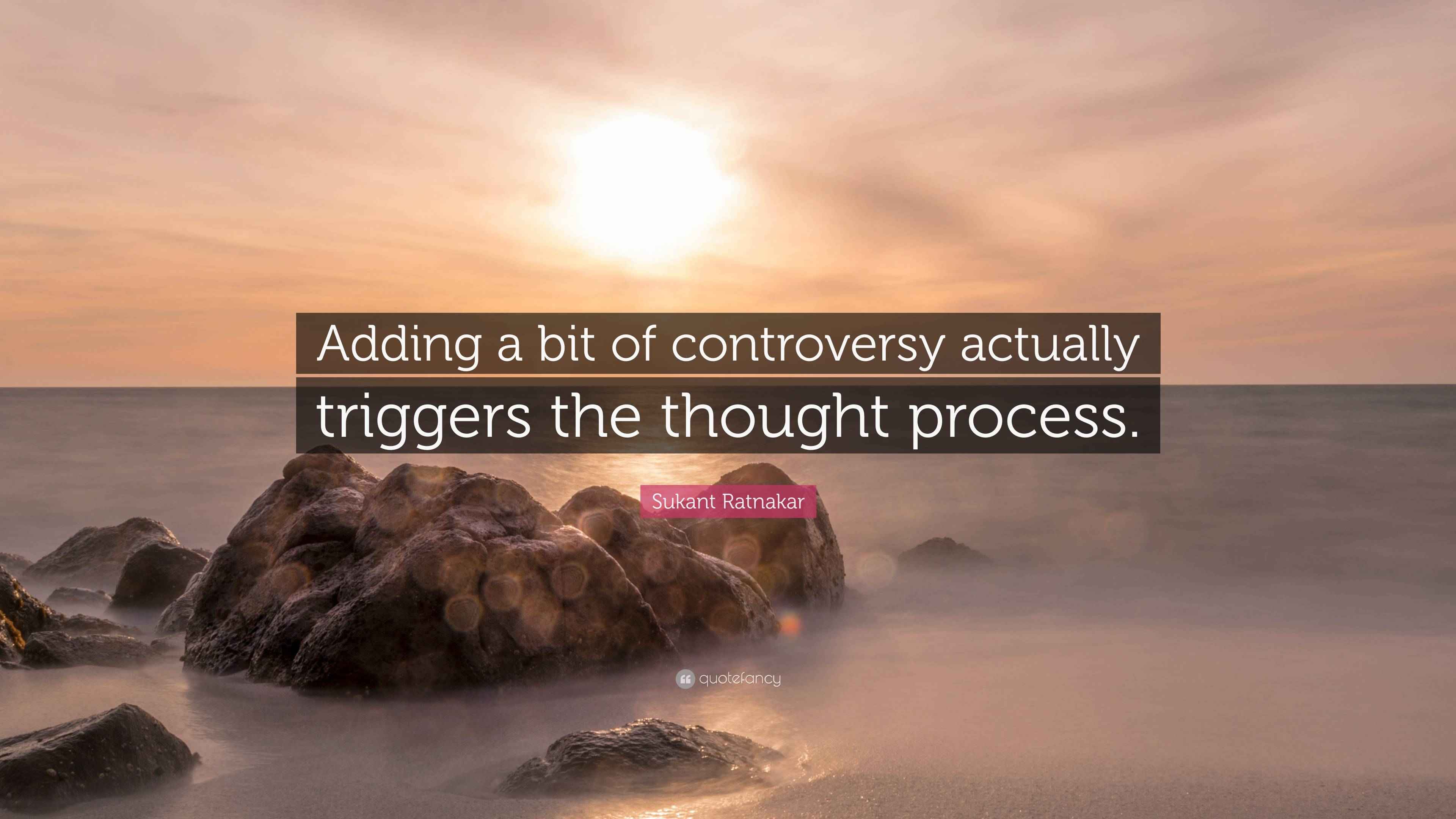 Sukant Ratnakar Quote: “Adding a bit of controversy actually triggers the thought process.”