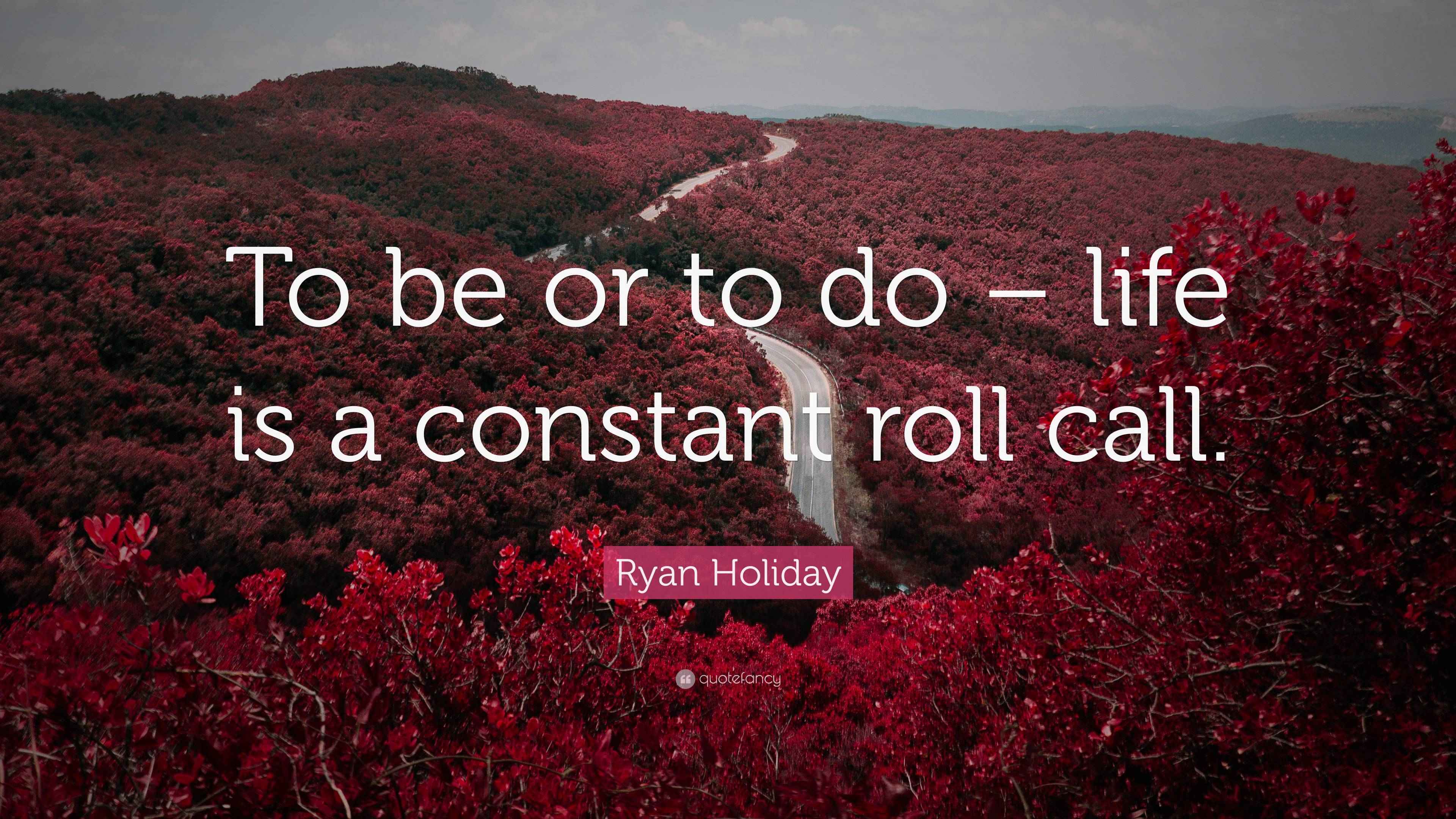 Ryan Holiday Quote: “To be or to do – life is a constant roll call.”