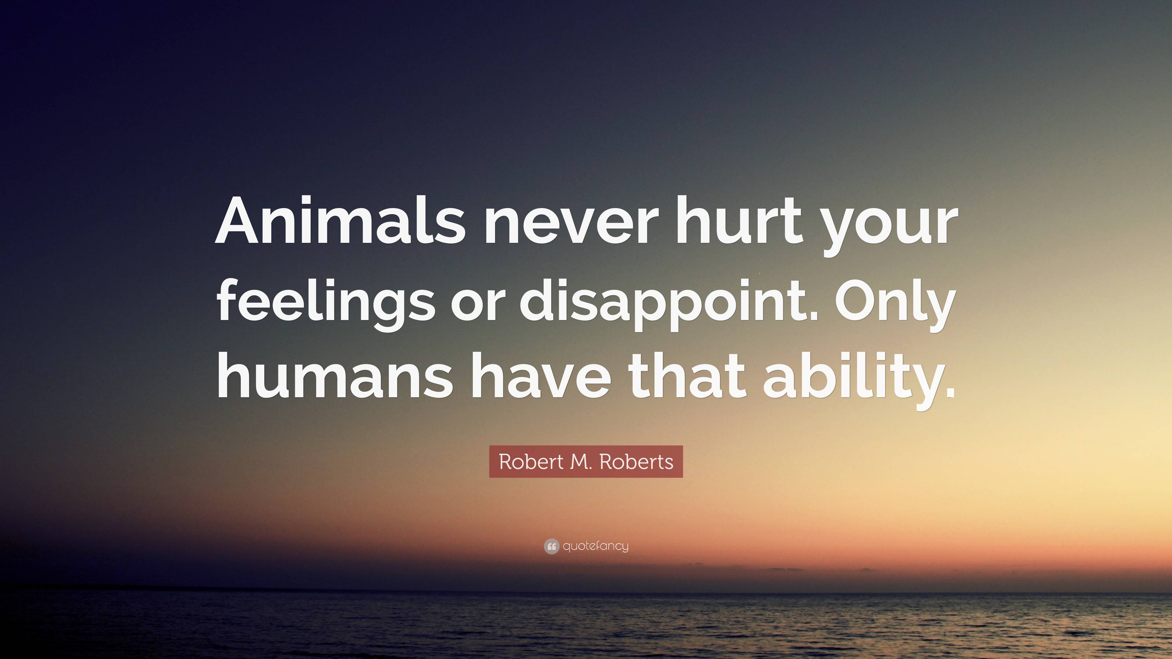 Robert M. Roberts Quote: “Animals never hurt your feelings or ...