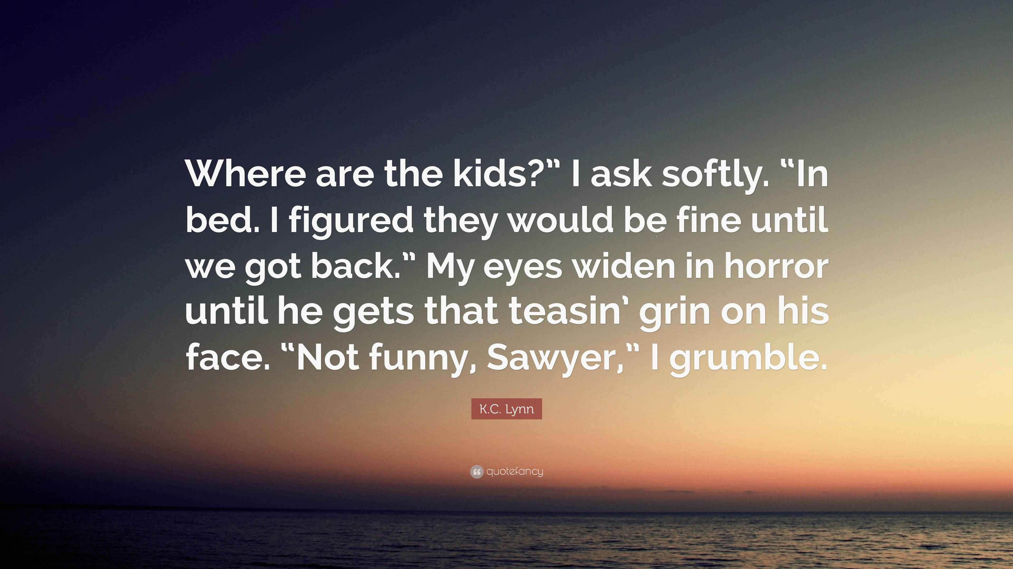 K.C. Lynn Quote: “Where are the kids?” I ask softly. “In bed. I figured ...