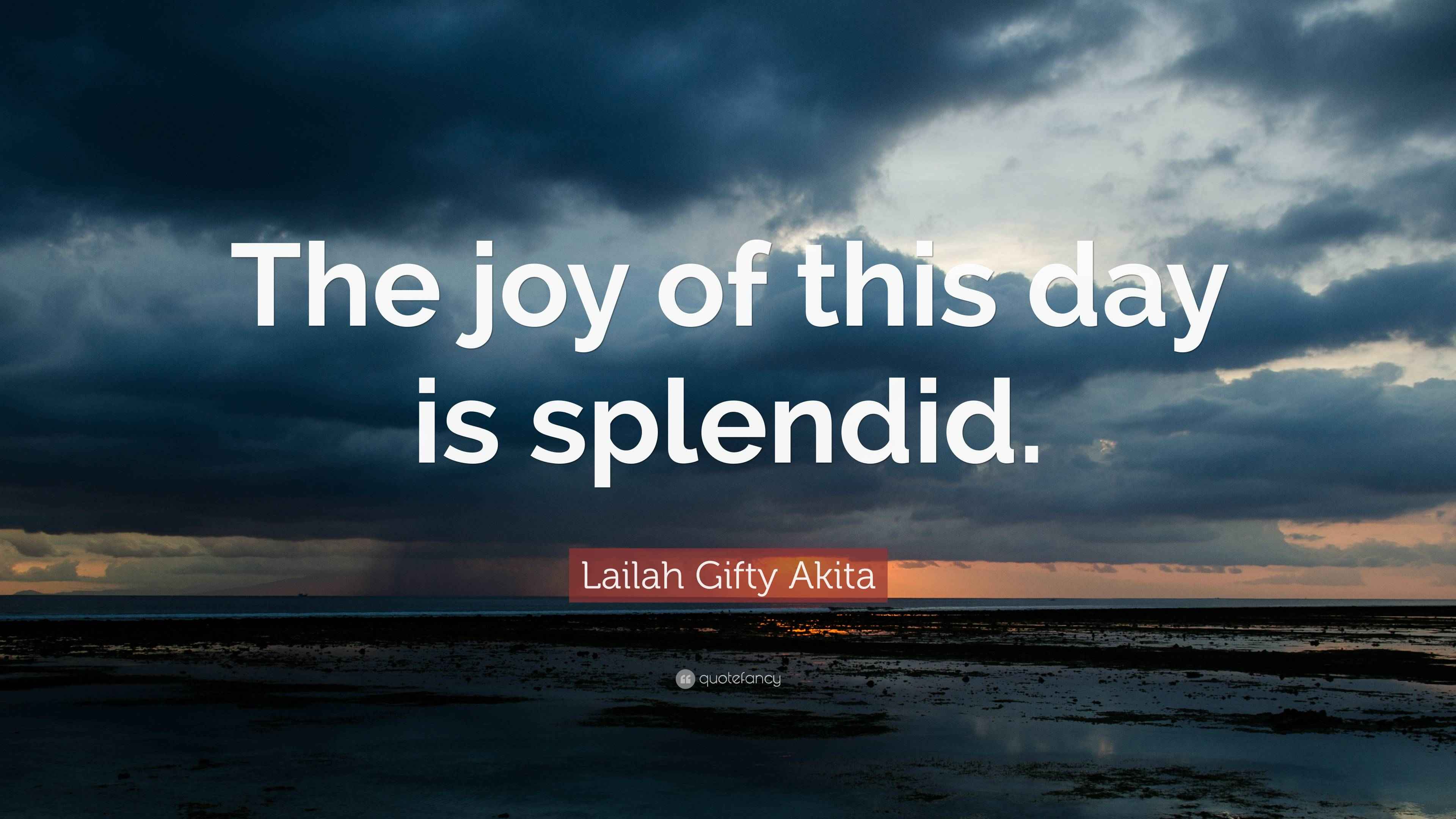 Lailah Gifty Akita Quote: “The joy of this day is splendid.”