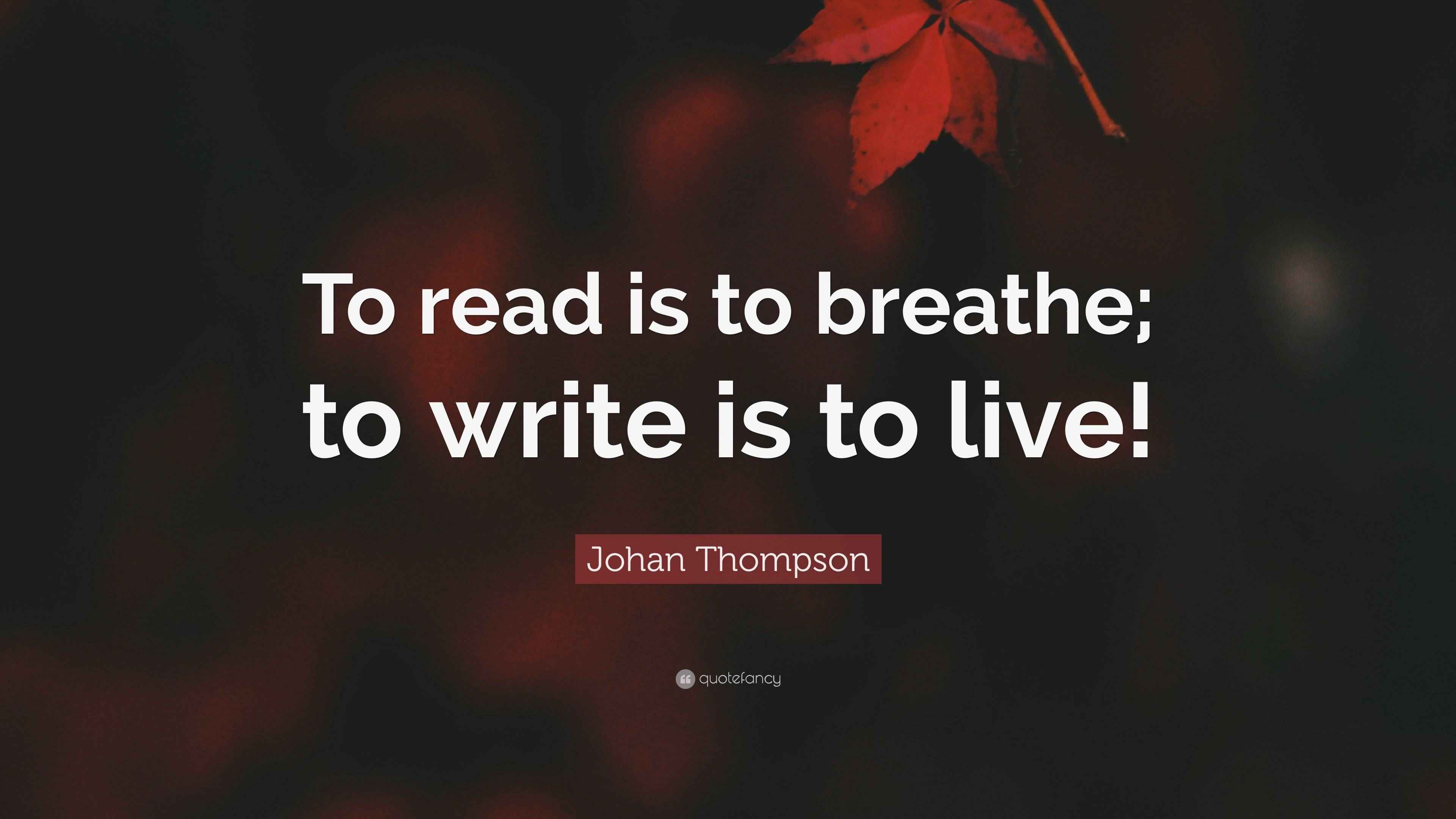 Johan Thompson Quote: “To read is to breathe; to write is to live!”