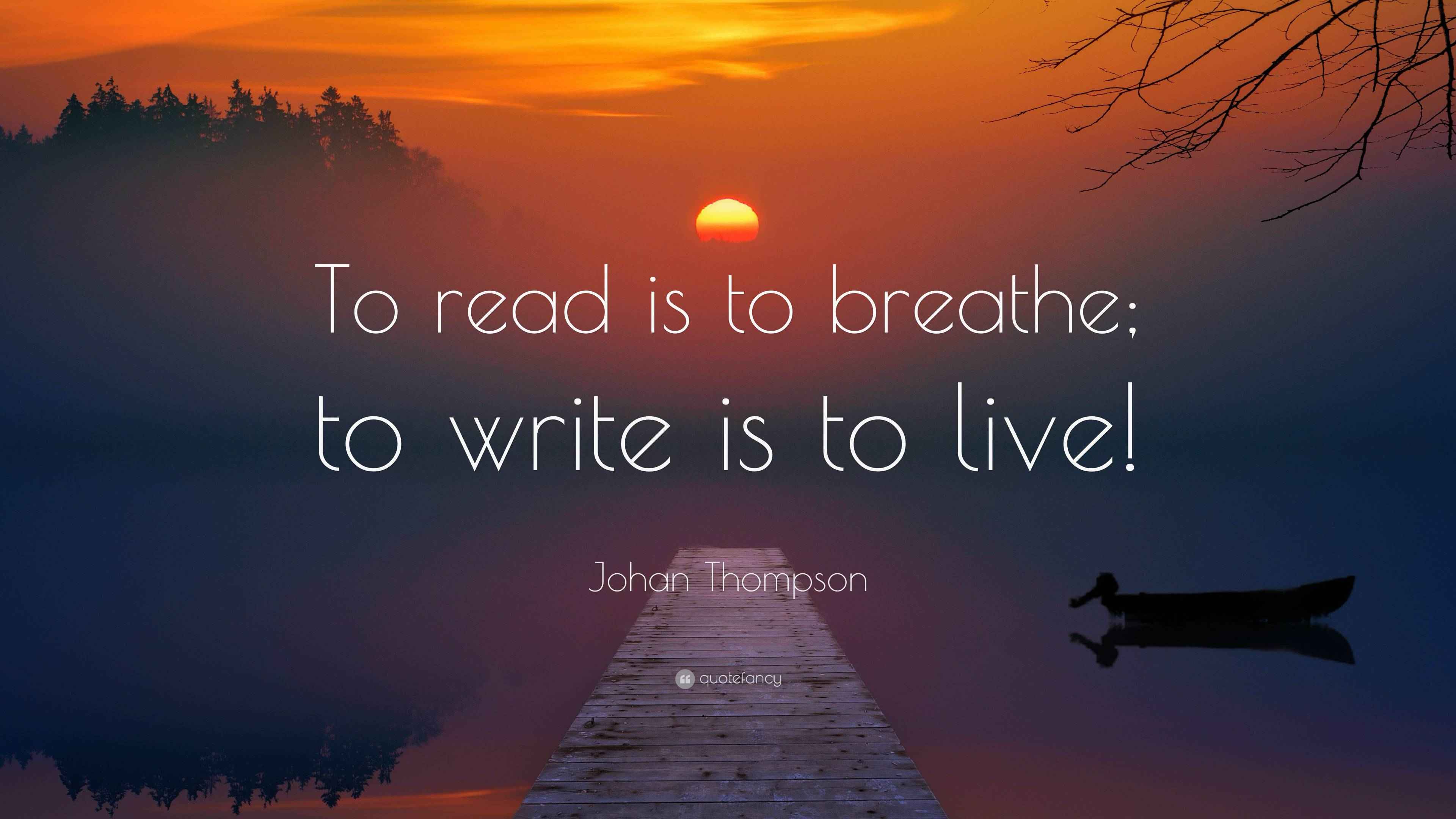 Johan Thompson Quote: “To read is to breathe; to write is to live!”