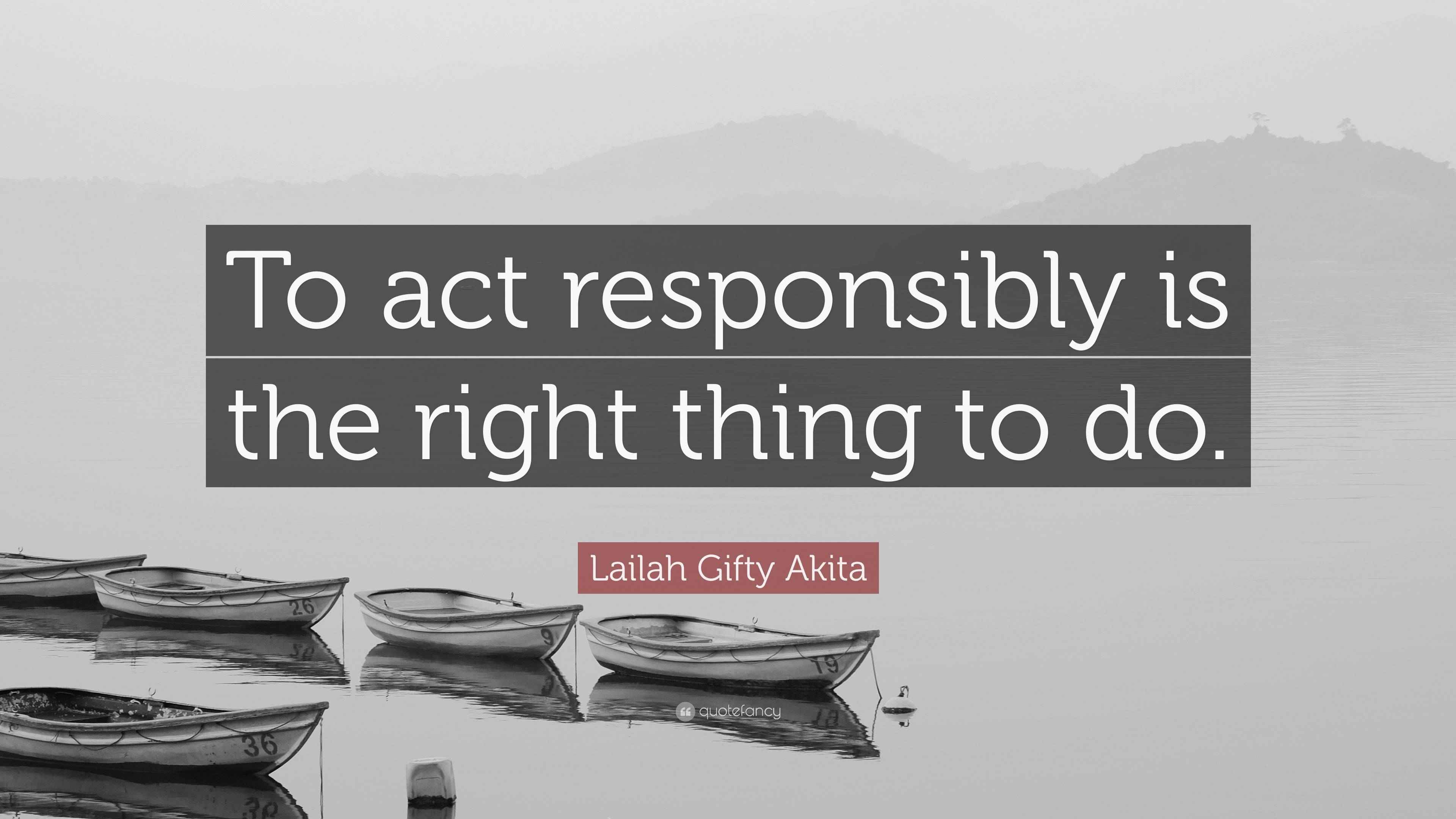 Lailah Gifty Akita Quote: “To act responsibly is the right thing to do.”